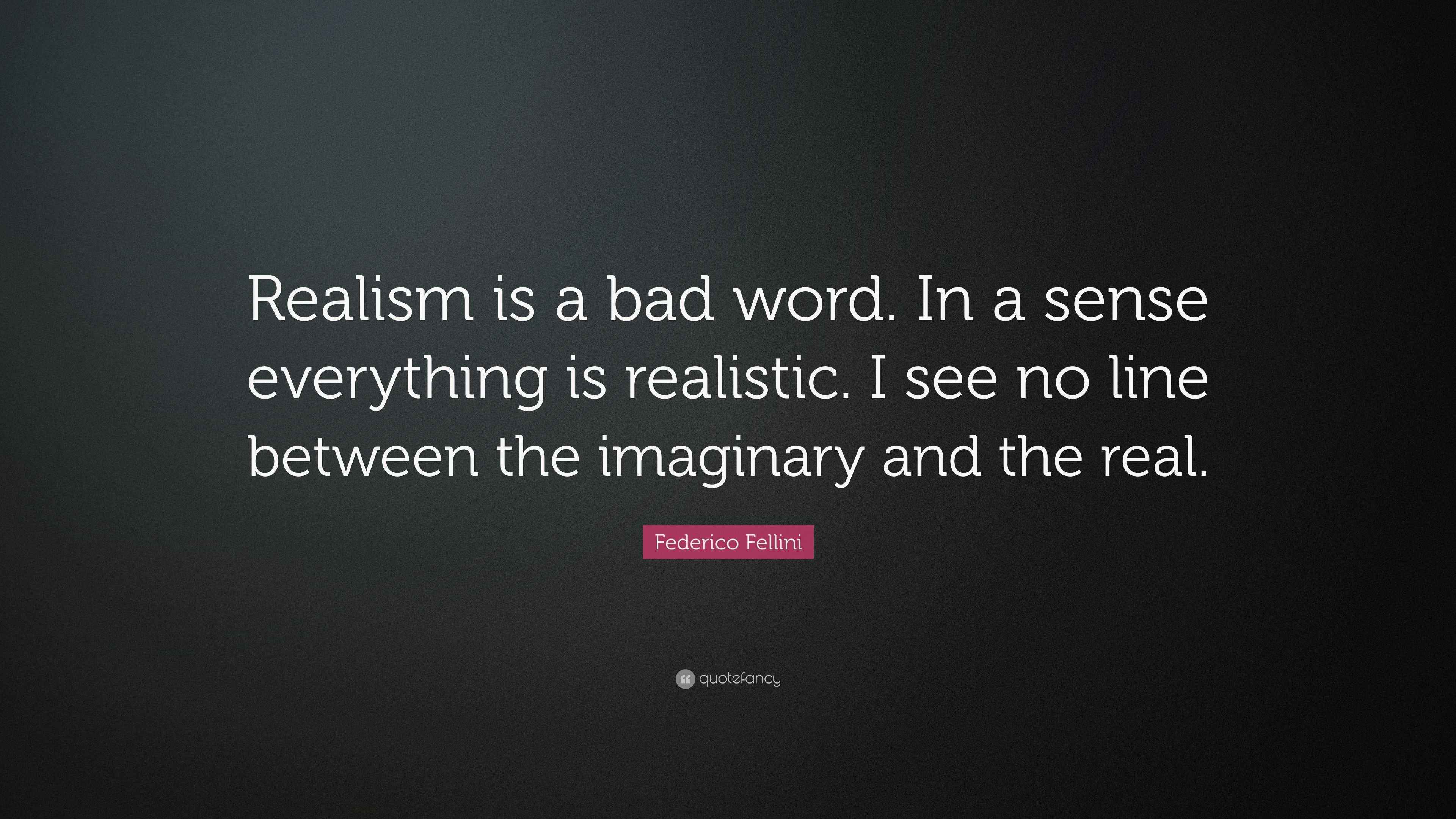 Federico Fellini Quote: “Realism is a bad word. In a sense everything ...