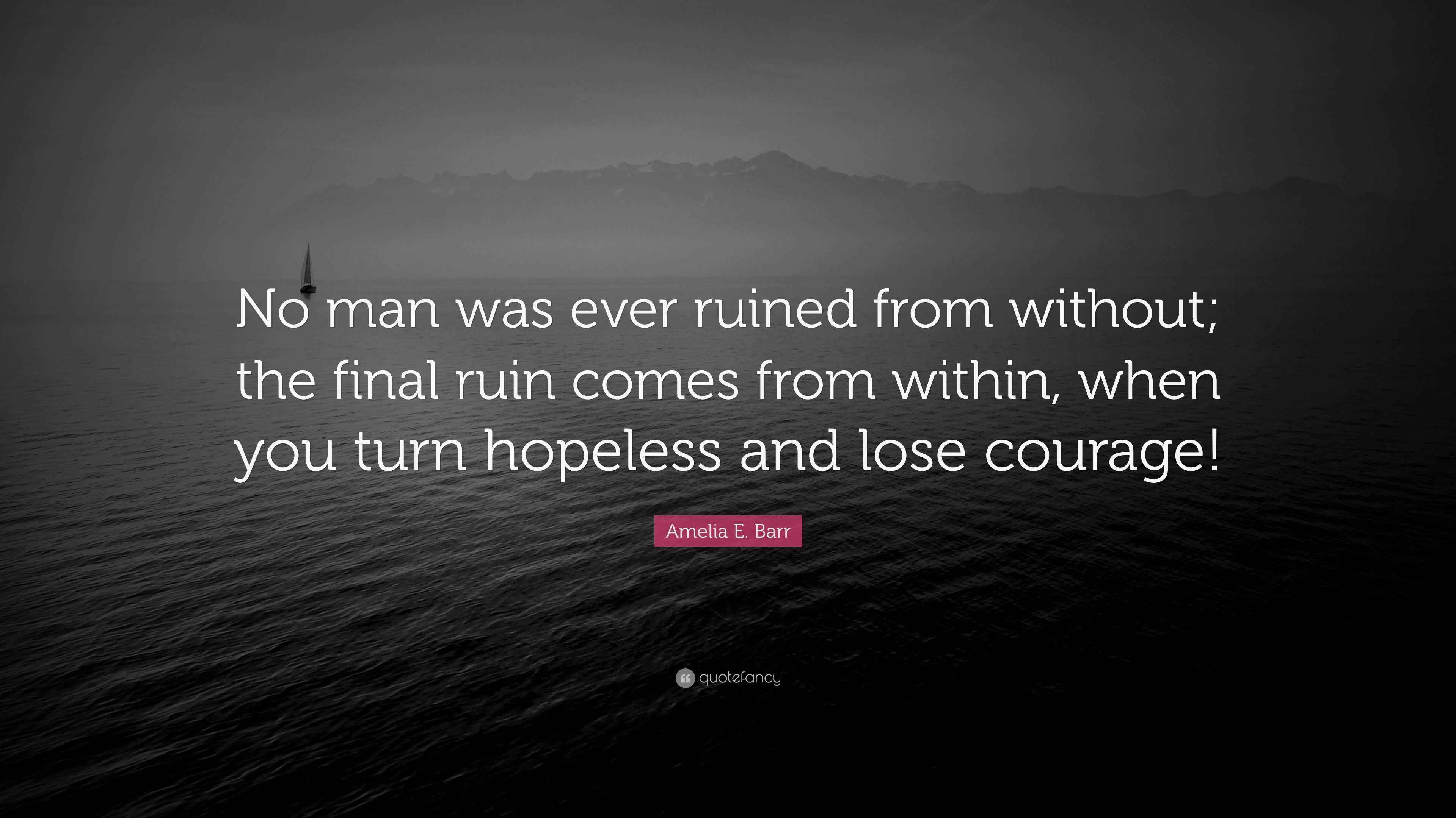 Amelia E. Barr Quote: “No man was ever ruined from without; the final ...