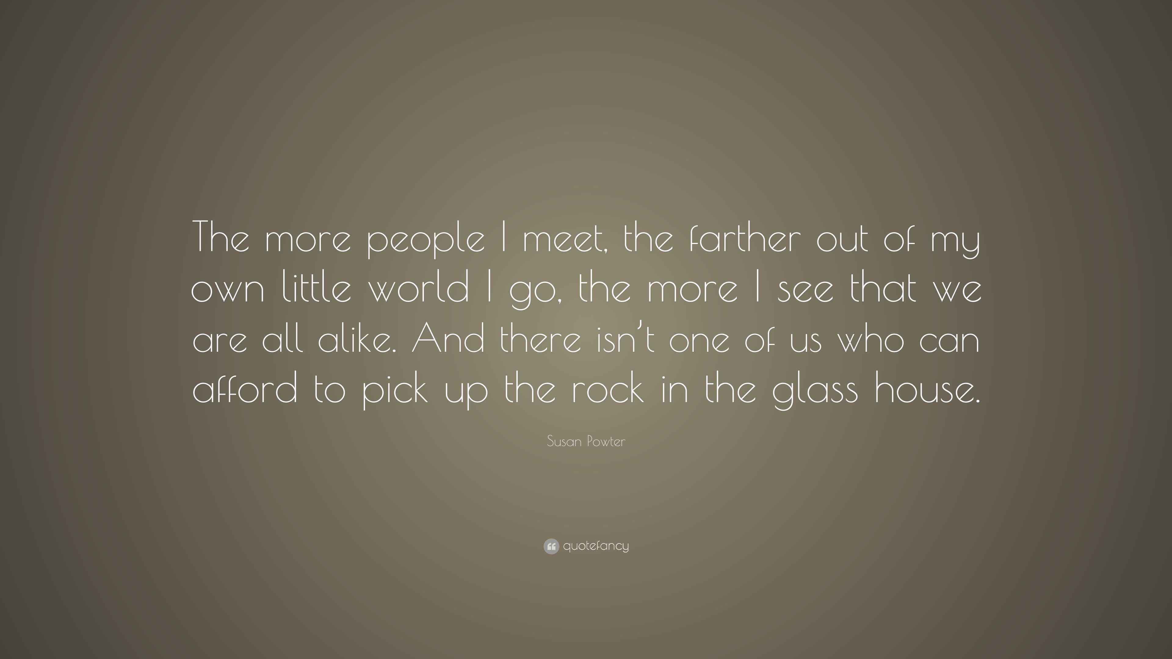 Susan Powter Quote: “The more people I meet, the farther out of my own ...