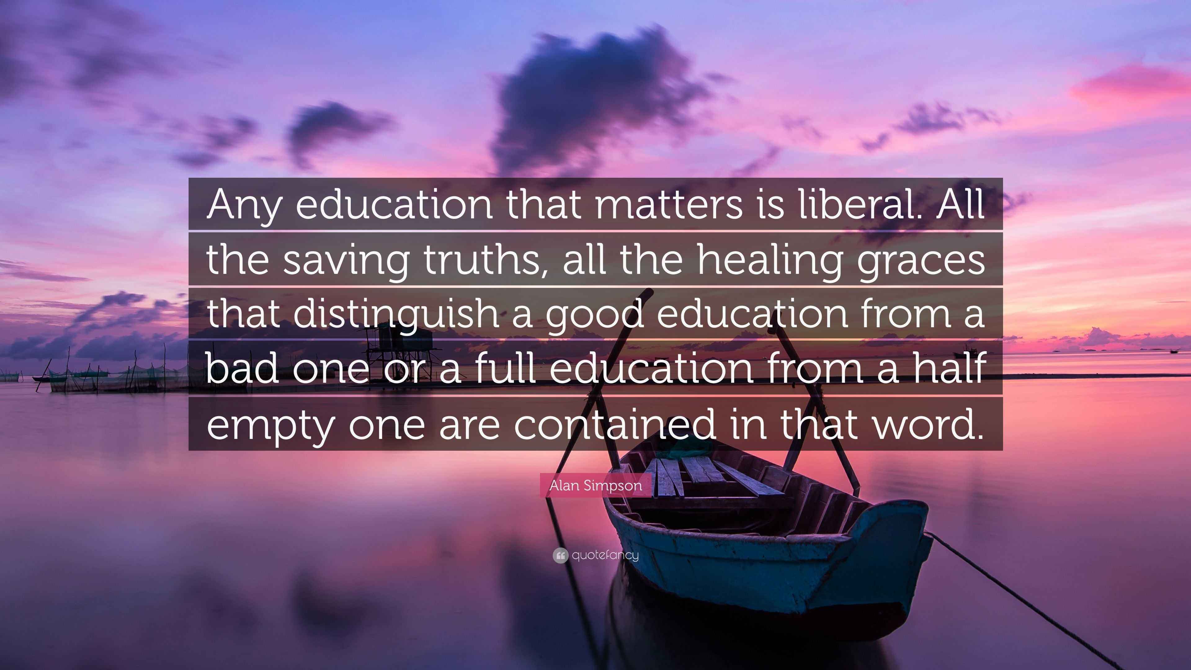 Alan Simpson Quote: “Any education that matters is liberal. All the ...