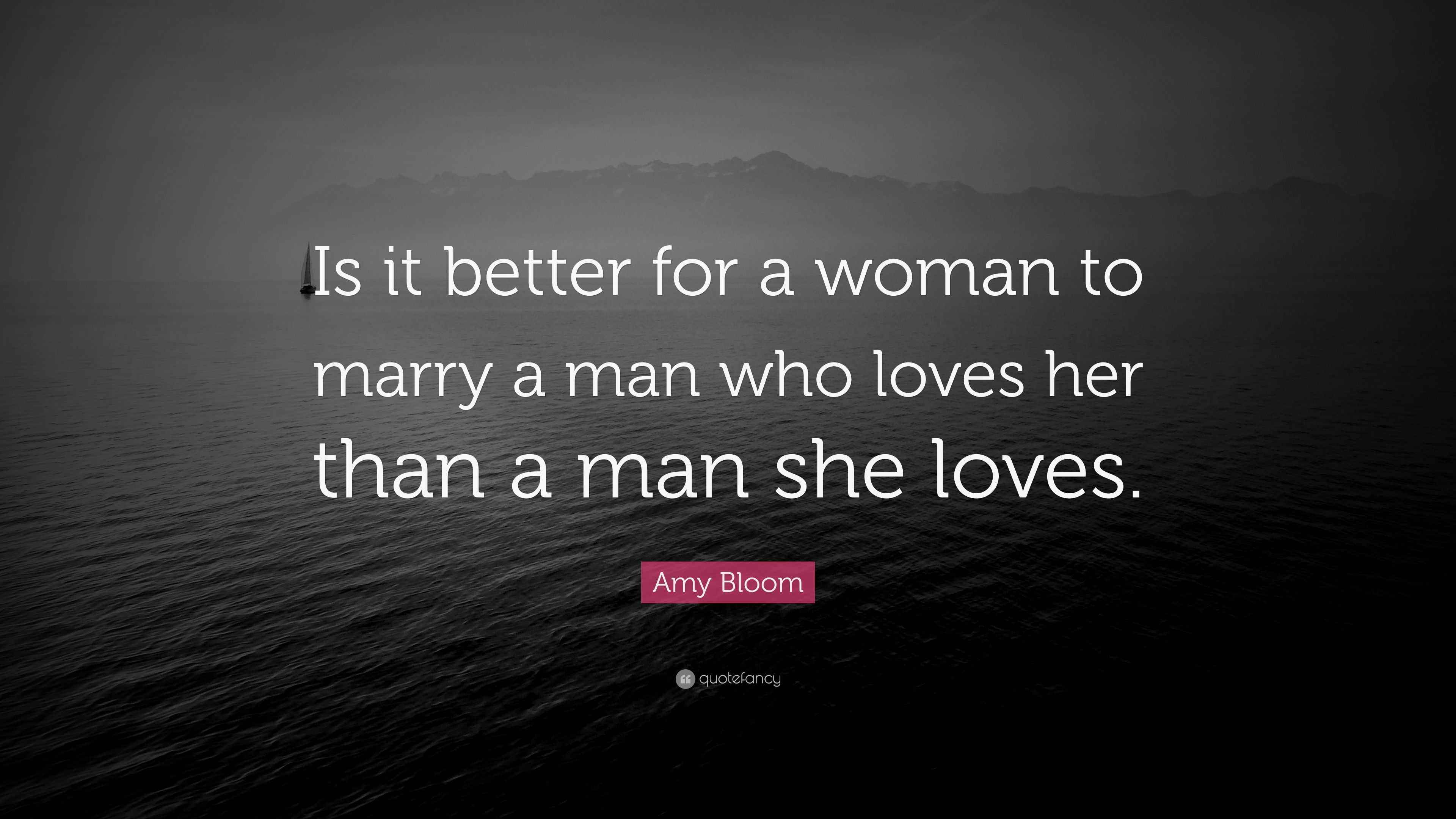 Amy Bloom Quote: “Is it better for a woman to marry a man who loves her ...