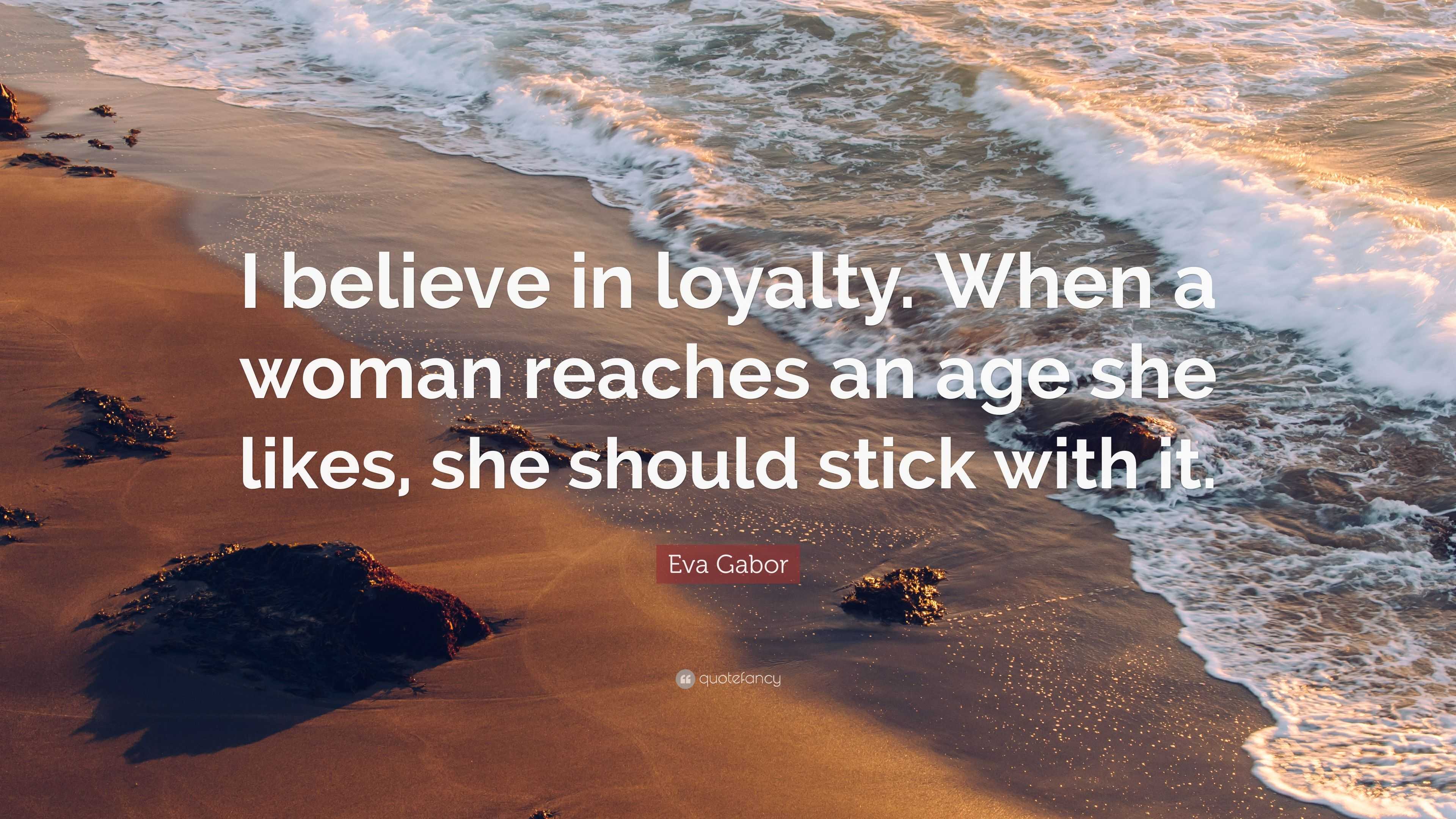 Eva Gabor Quote: “I believe in loyalty. When a woman reaches an age she ...