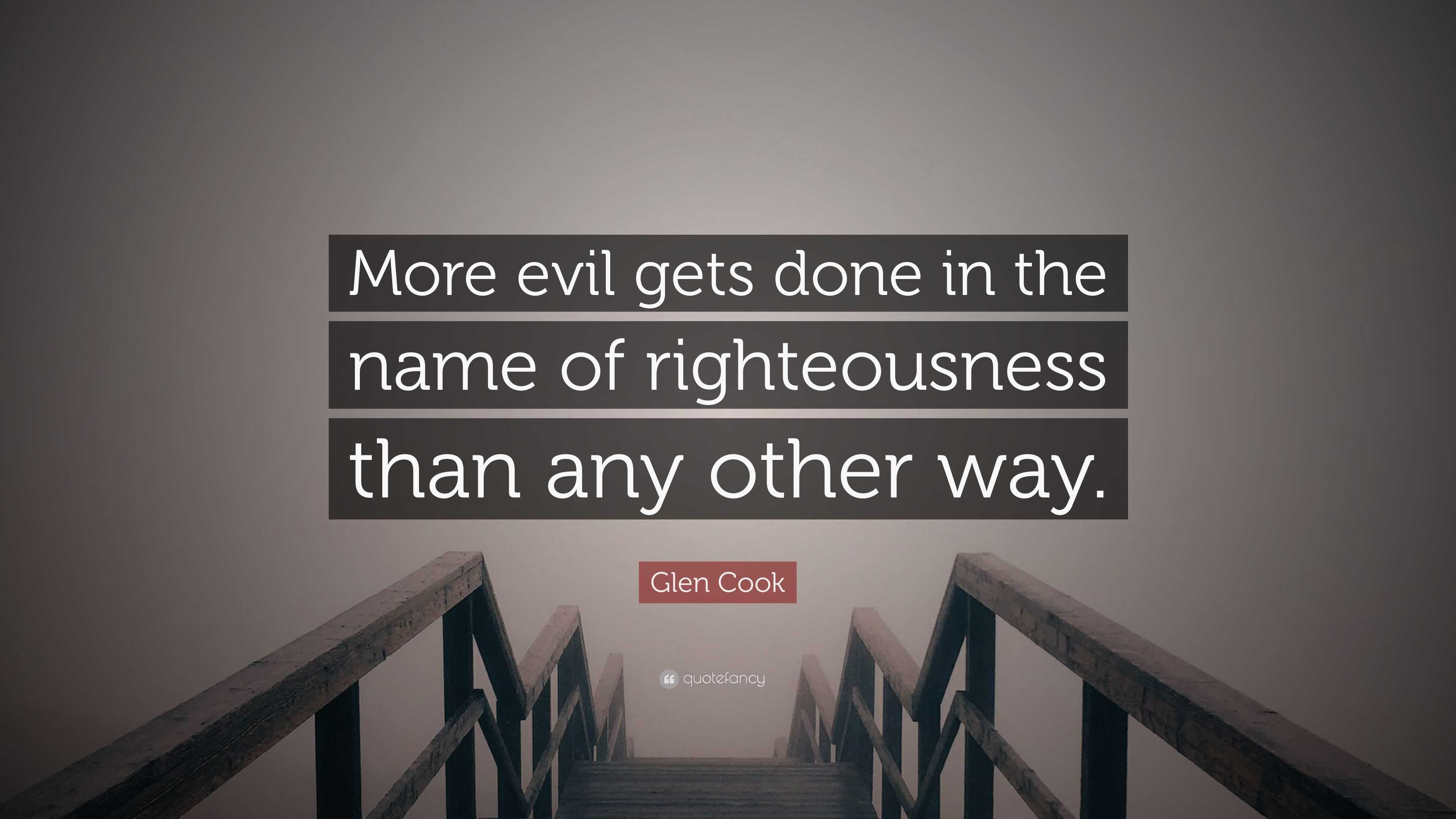 Glen Cook Quote: “More evil gets done in the name of righteousness than ...