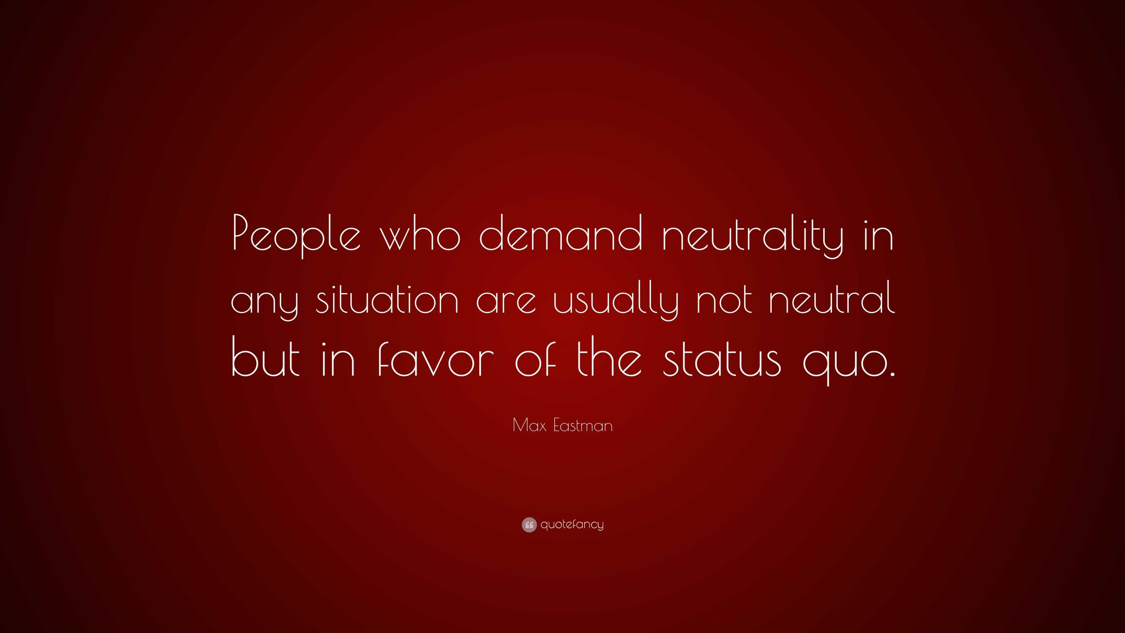 Max Eastman Quote: “People who demand neutrality in any situation are ...