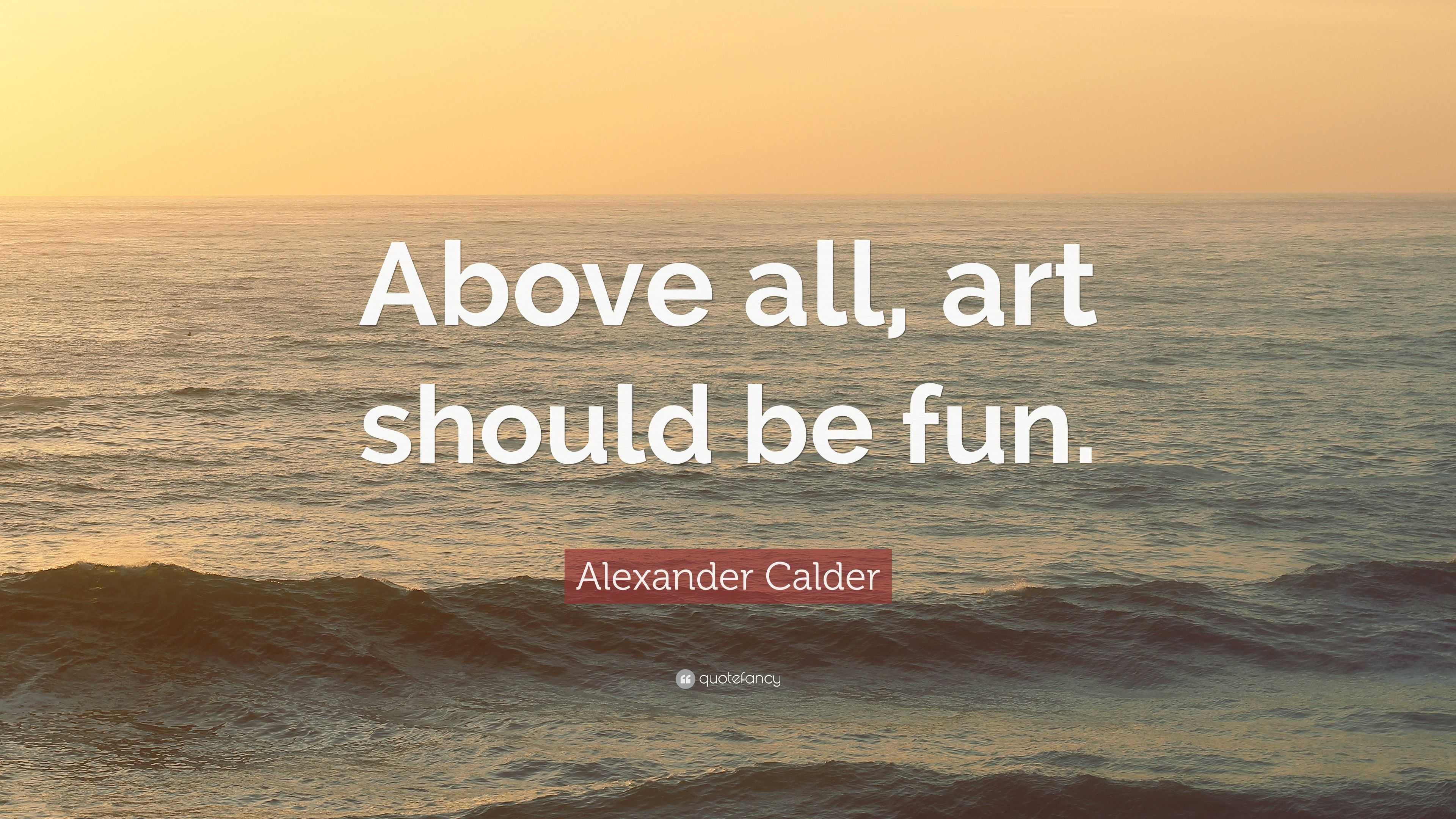 Alexander Calder Quote: “Above all, art should be fun.”