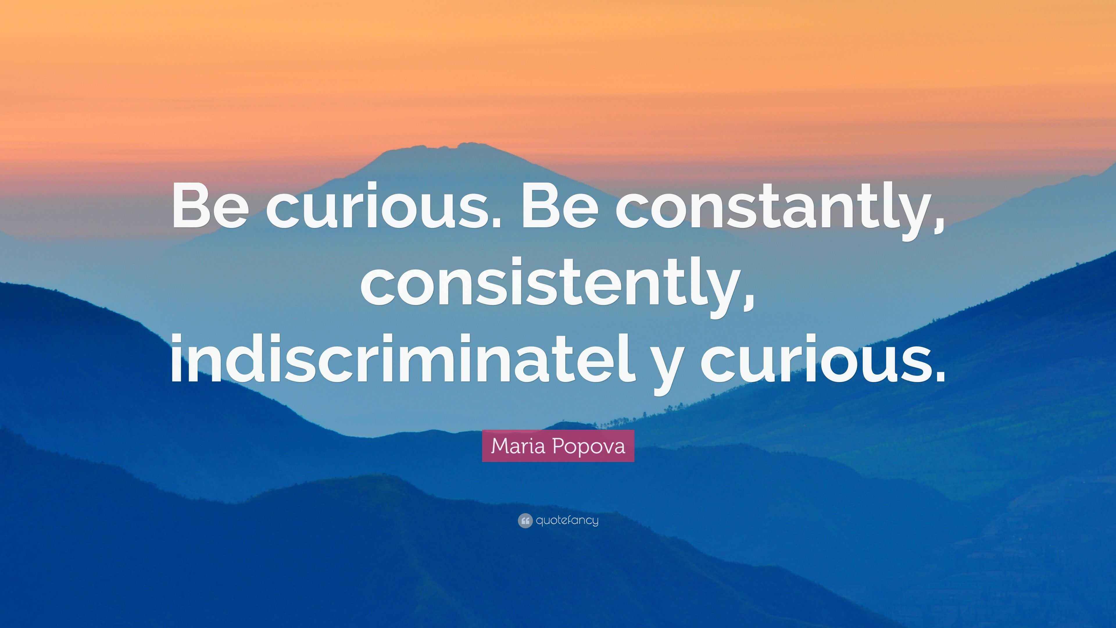Maria Popova Quote: “Be curious. Be constantly, consistently ...