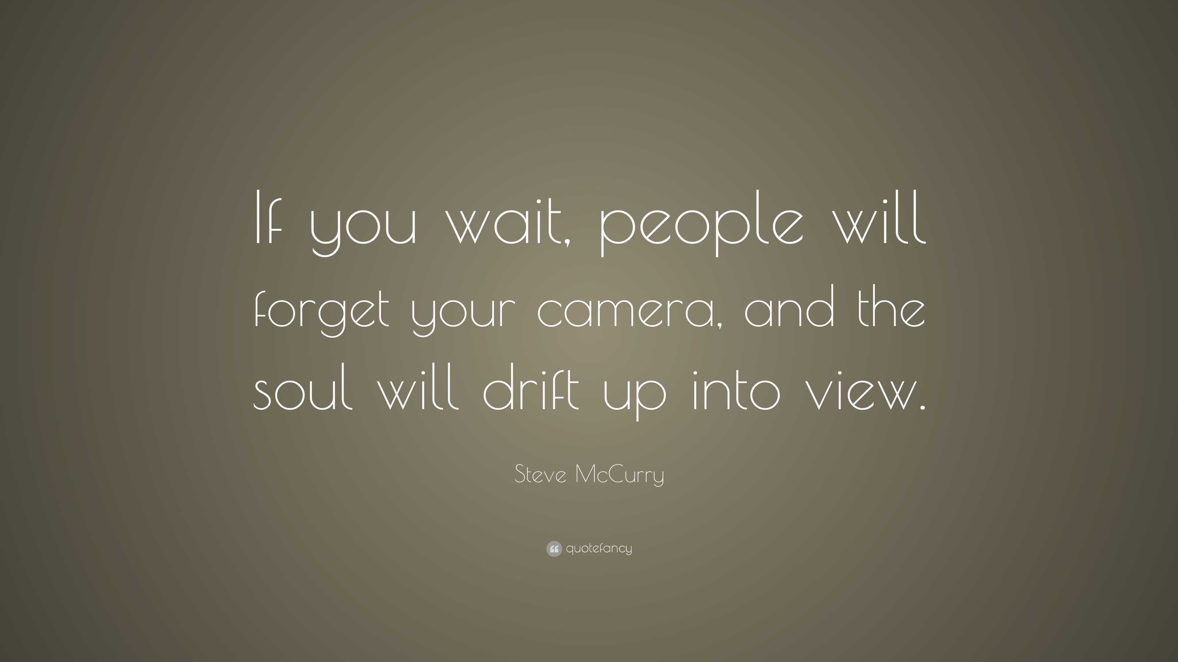 Steve McCurry Quote: “If you wait, people will forget your camera, and ...