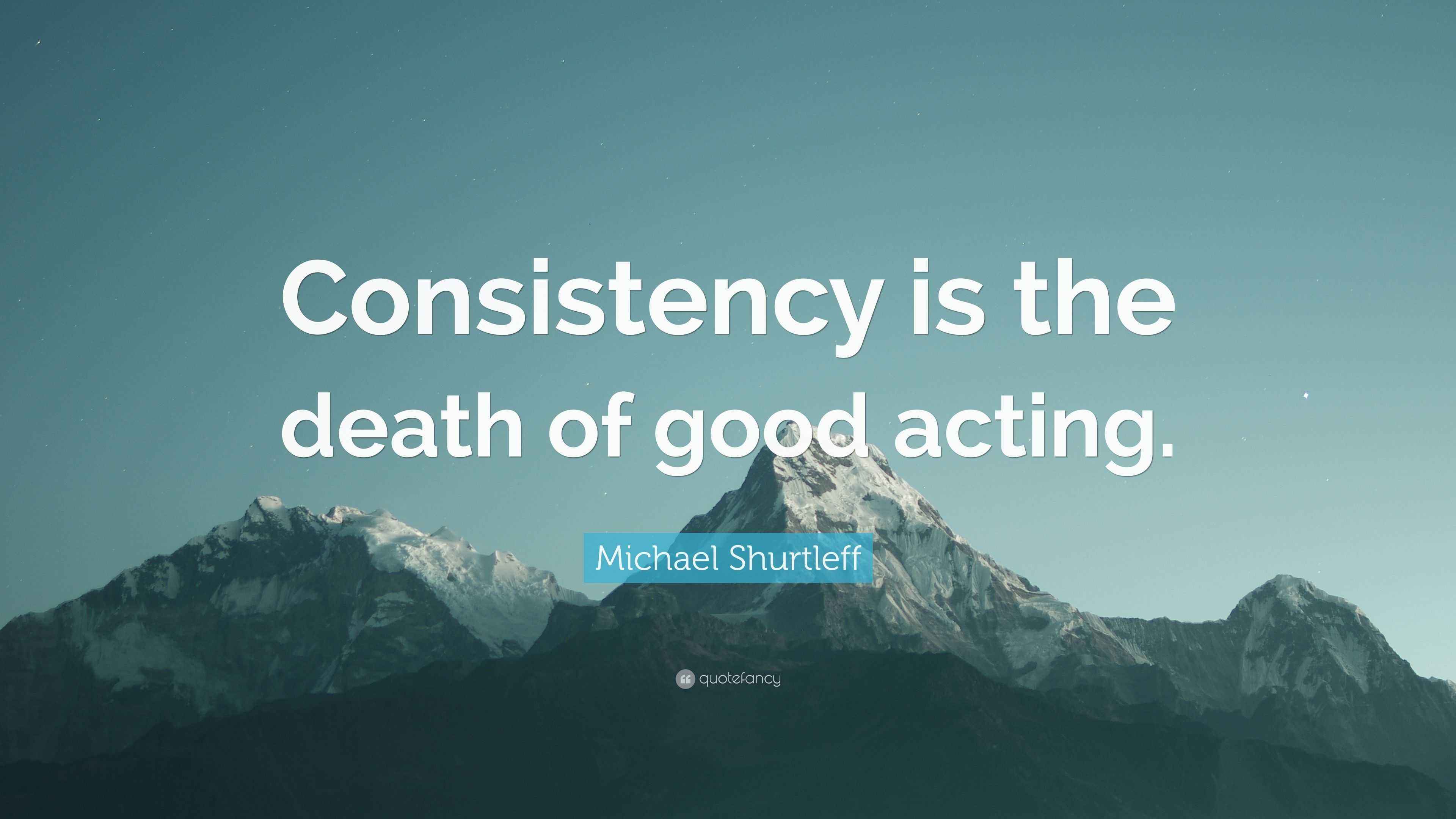Michael Shurtleff Quote: “Consistency is the death of good acting.”