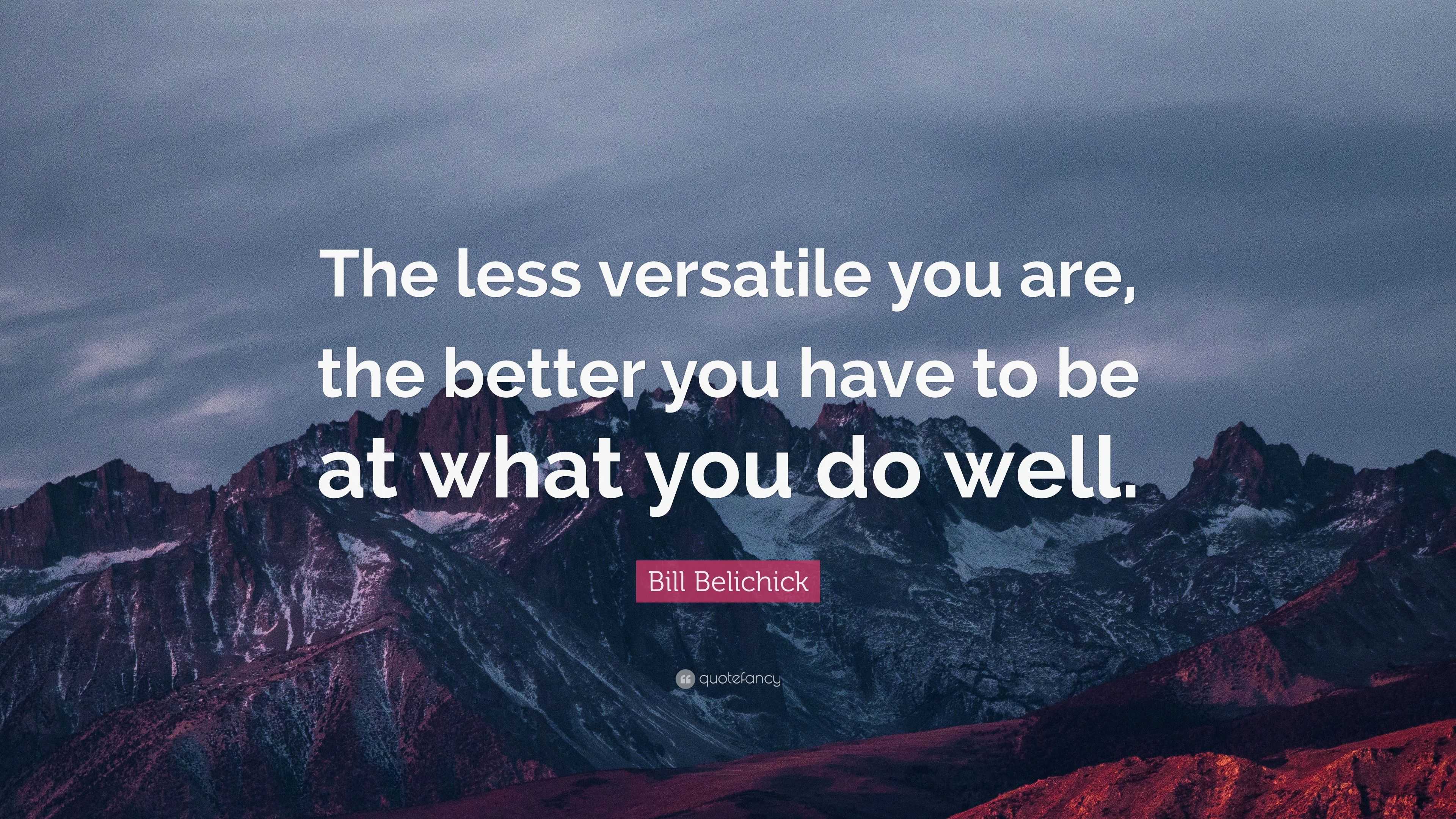 Bill Belichick Quote: “The less versatile you are, the better you have ...