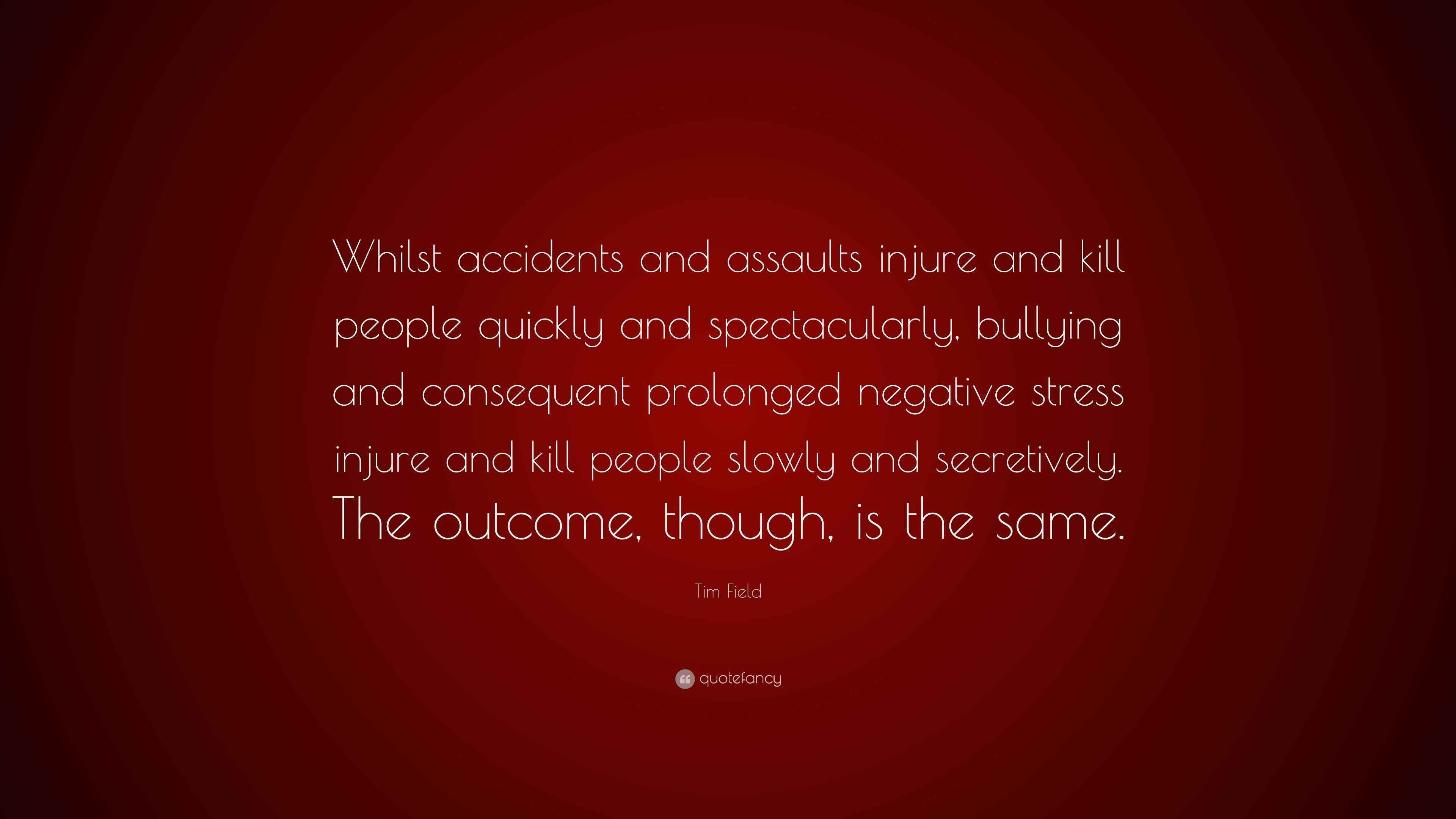 Tim Field Quote: “Whilst accidents and assaults injure and kill people ...