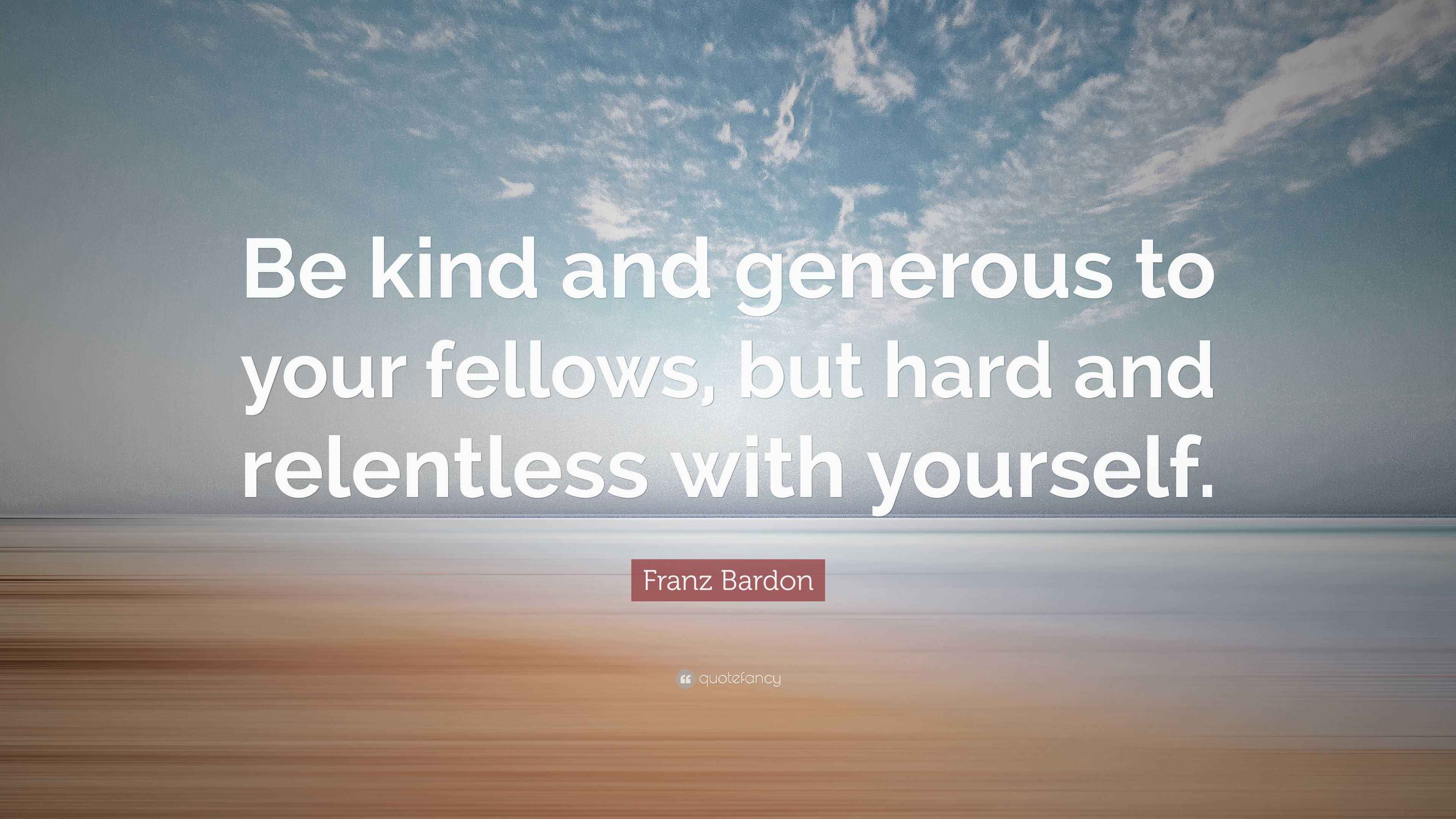 Franz Bardon Quote: “Be kind and generous to your fellows, but hard and ...