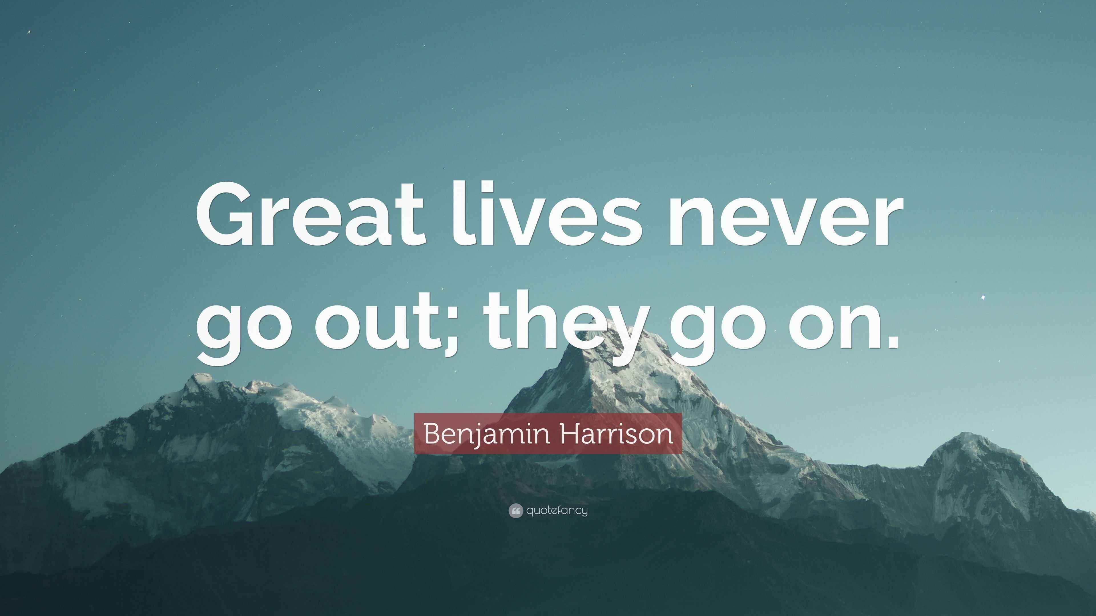 Benjamin Harrison Quote: “Great lives never go out; they go on.”