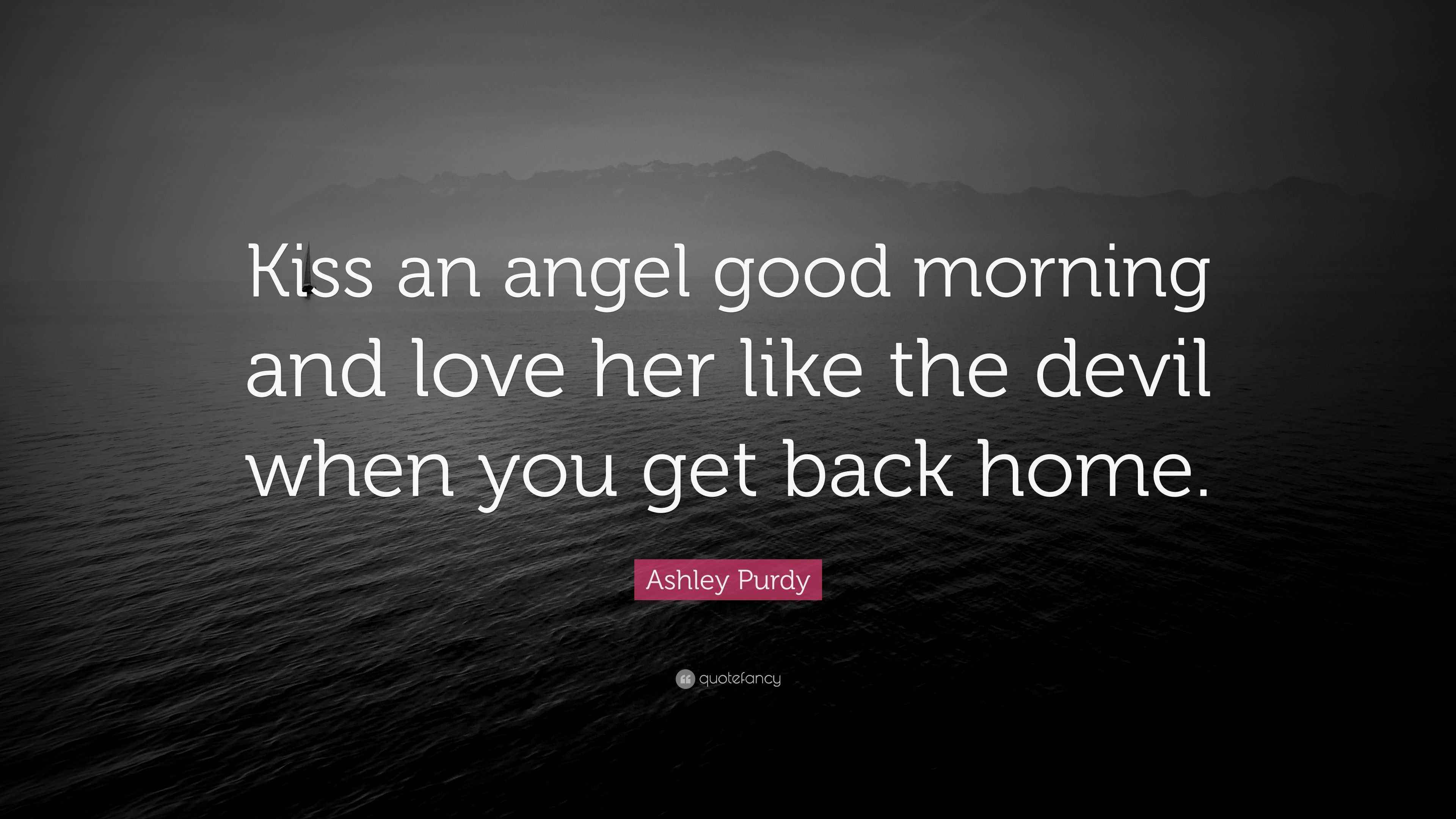 Ashley Purdy Quote: “Kiss an angel good morning and love her like the ...