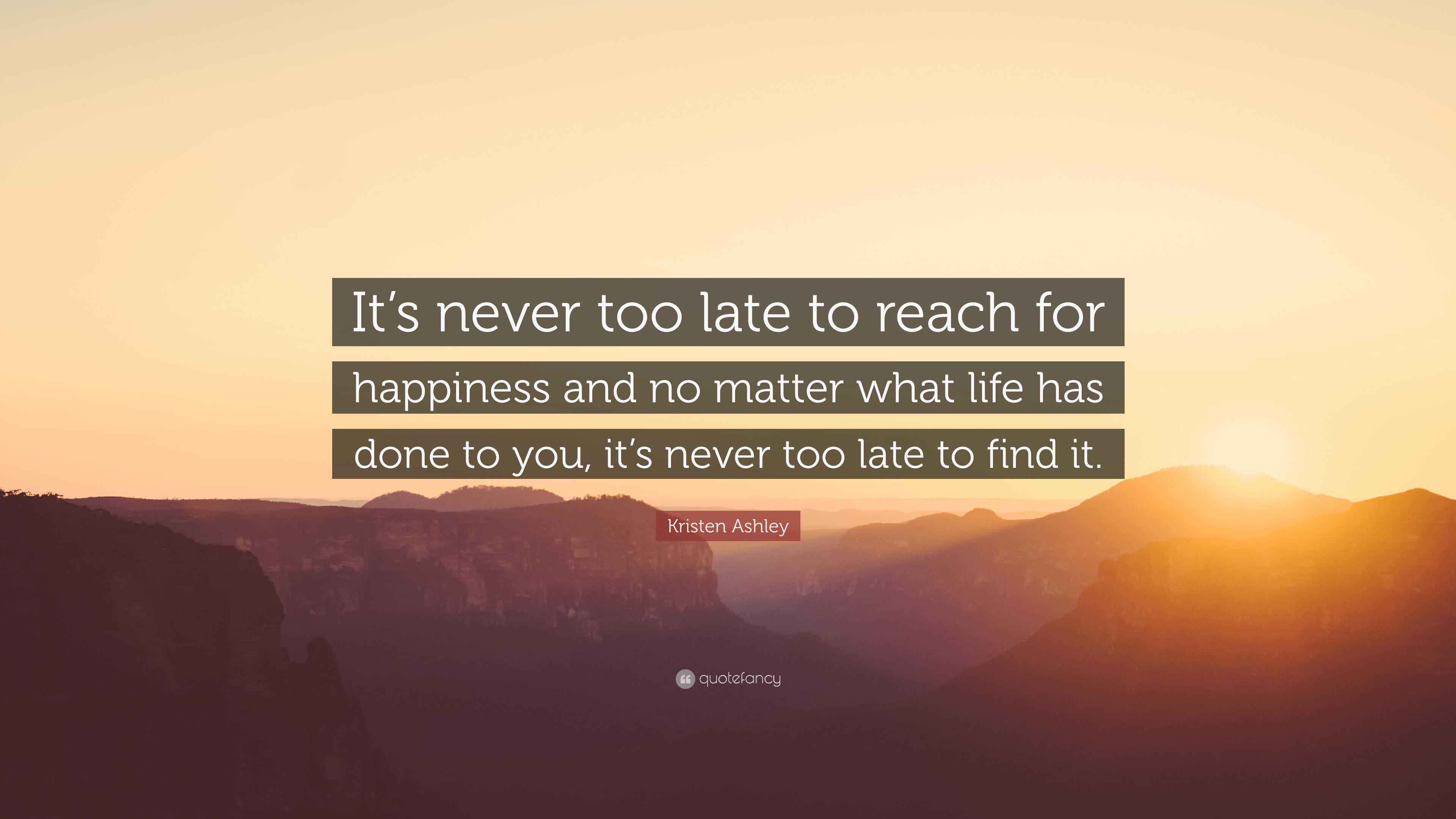 Kristen Ashley Quote: “It’s never too late to reach for happiness and ...