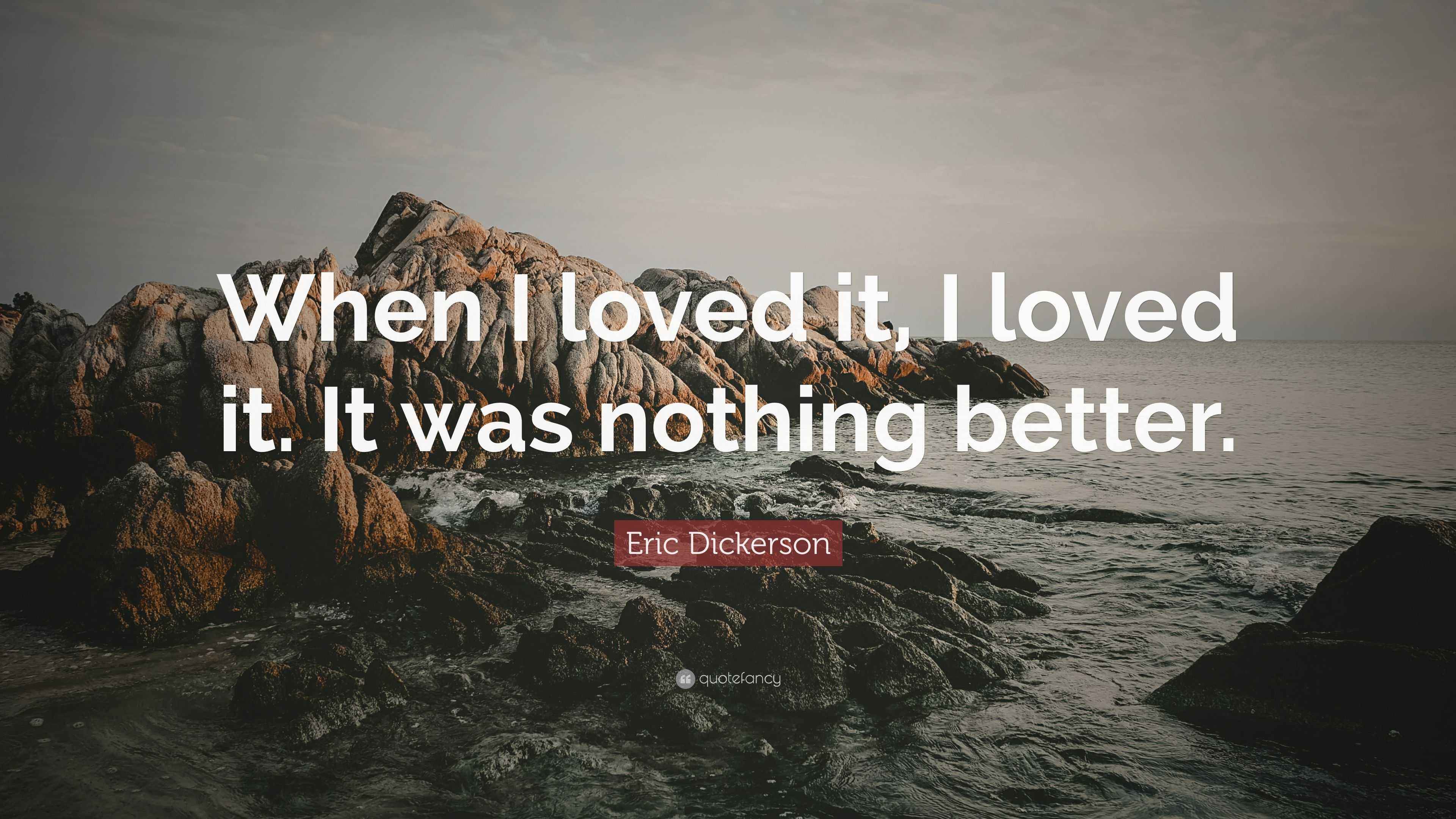 Eric Dickerson Quote: “When I loved it, I loved it. It was nothing better.”