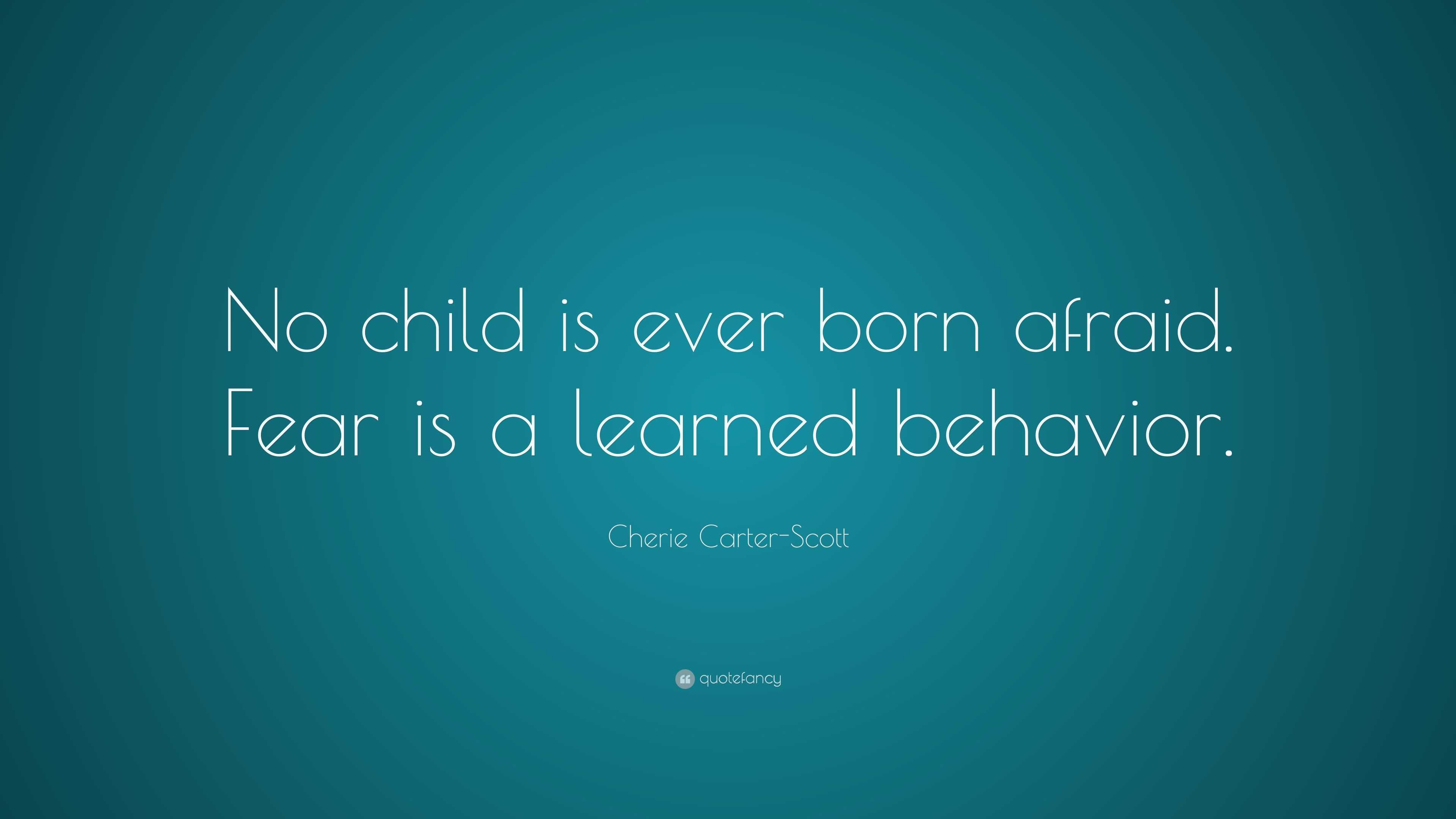 Cherie Carter-Scott Quote: “No child is ever born afraid. Fear is a ...