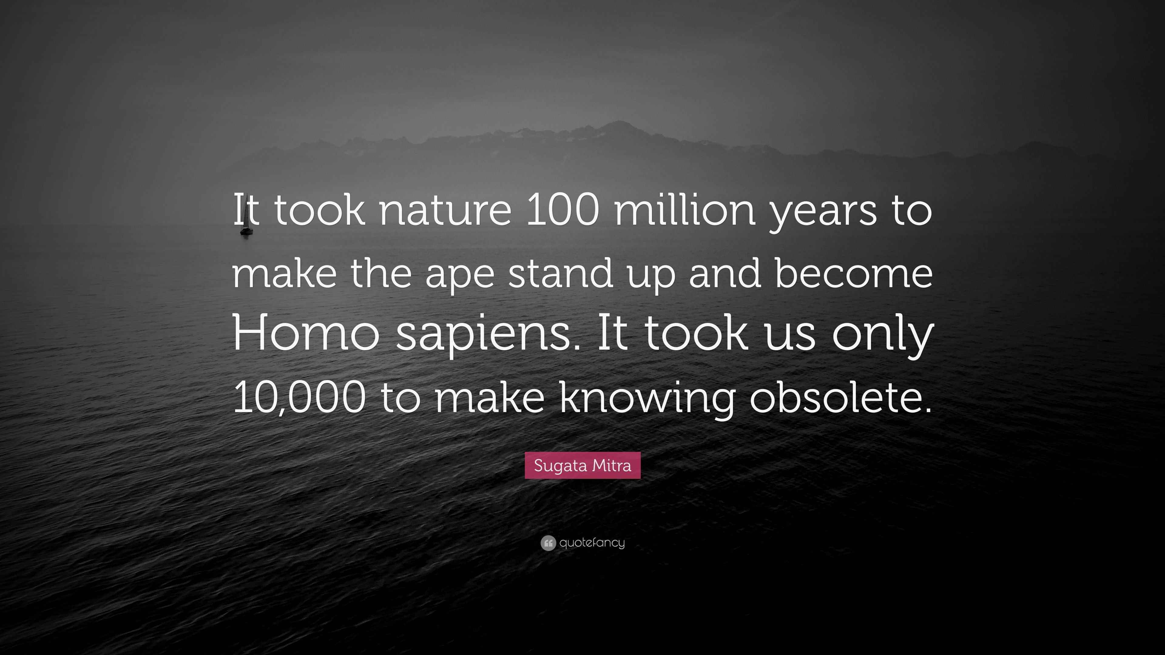 Sugata Mitra Quote: “It took nature 100 million years to make the ape ...