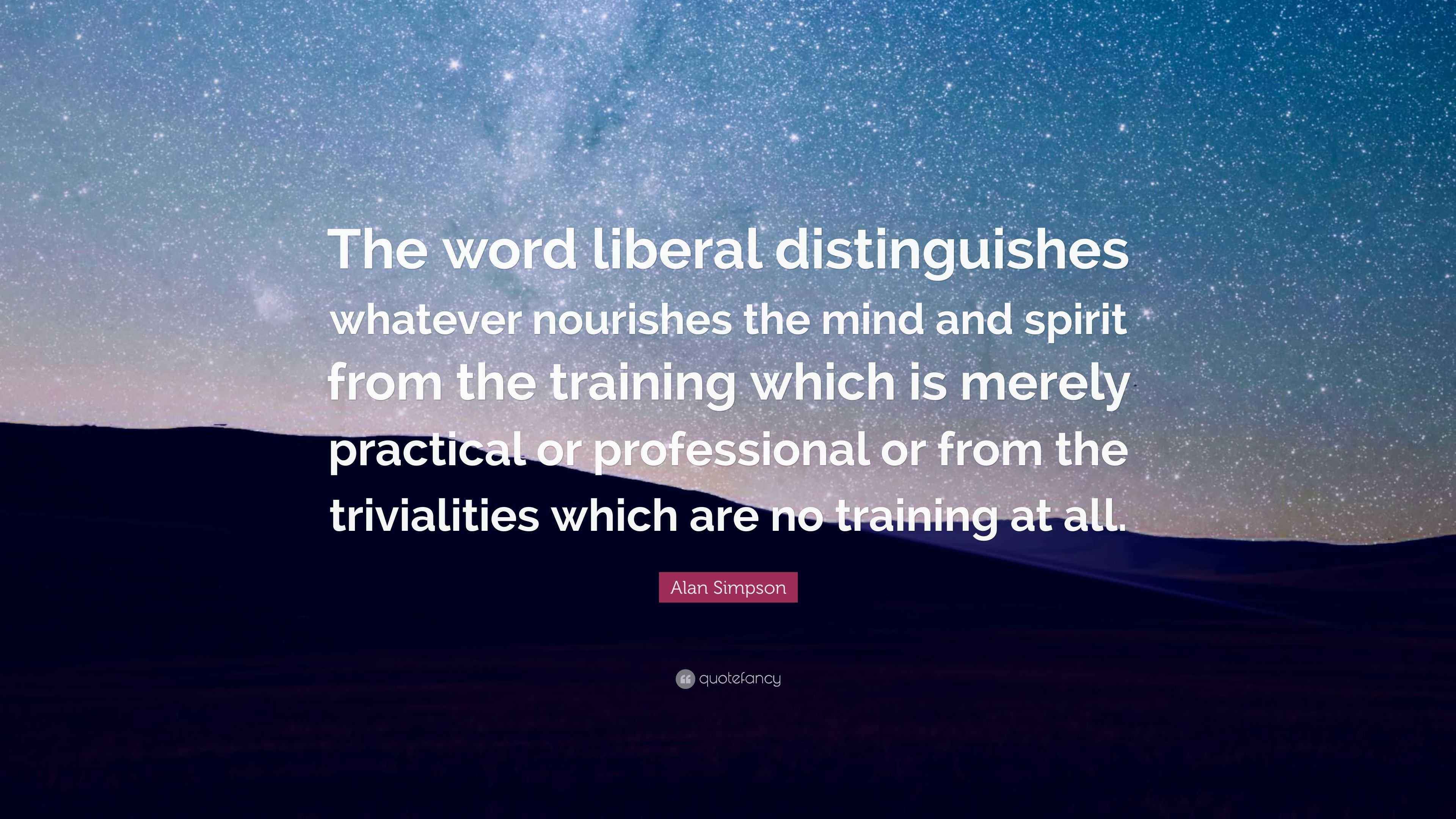 Alan Simpson Quote: “The word liberal distinguishes whatever nourishes ...