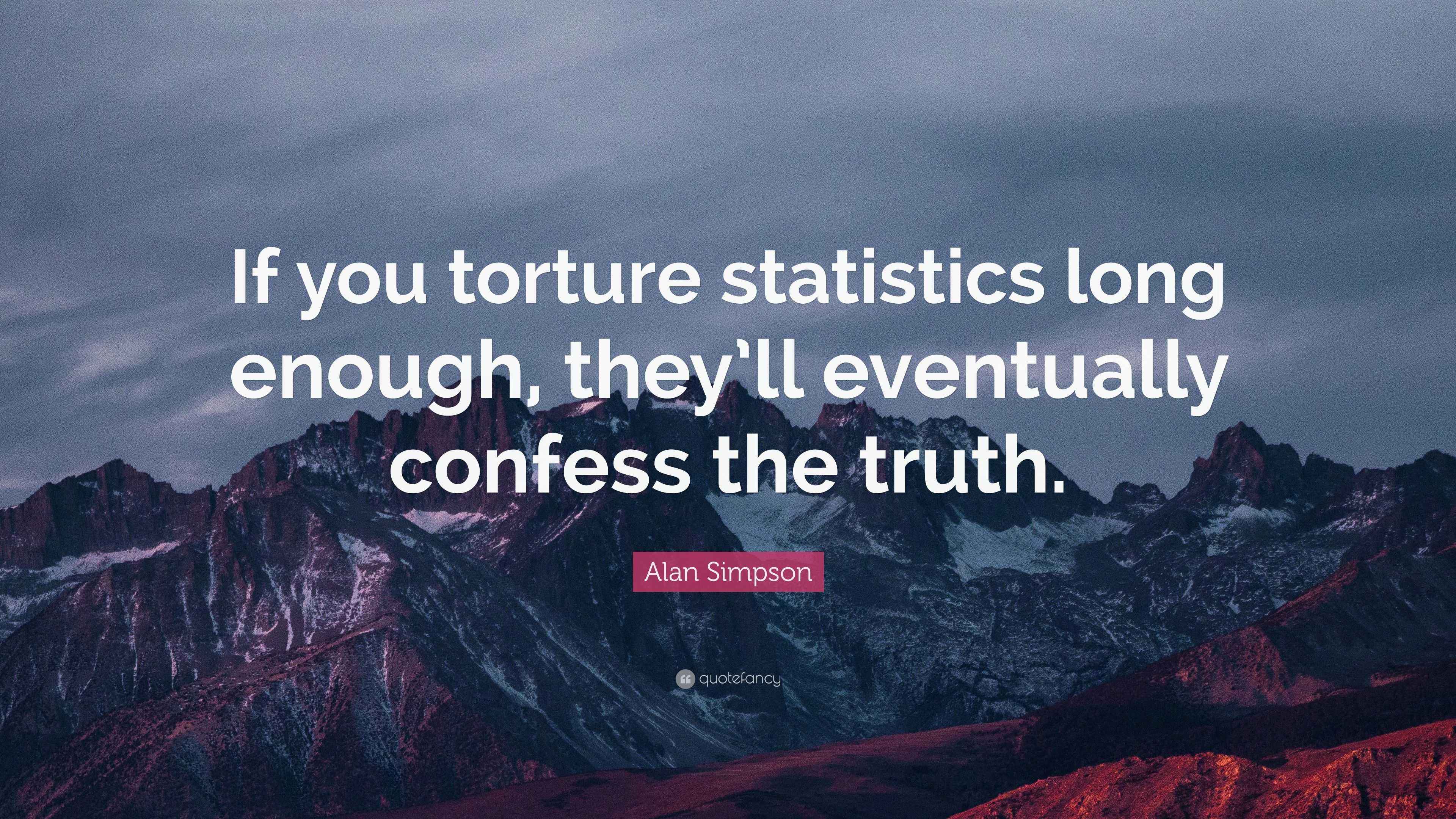 Alan Simpson Quote: “If you torture statistics long enough, they’ll ...
