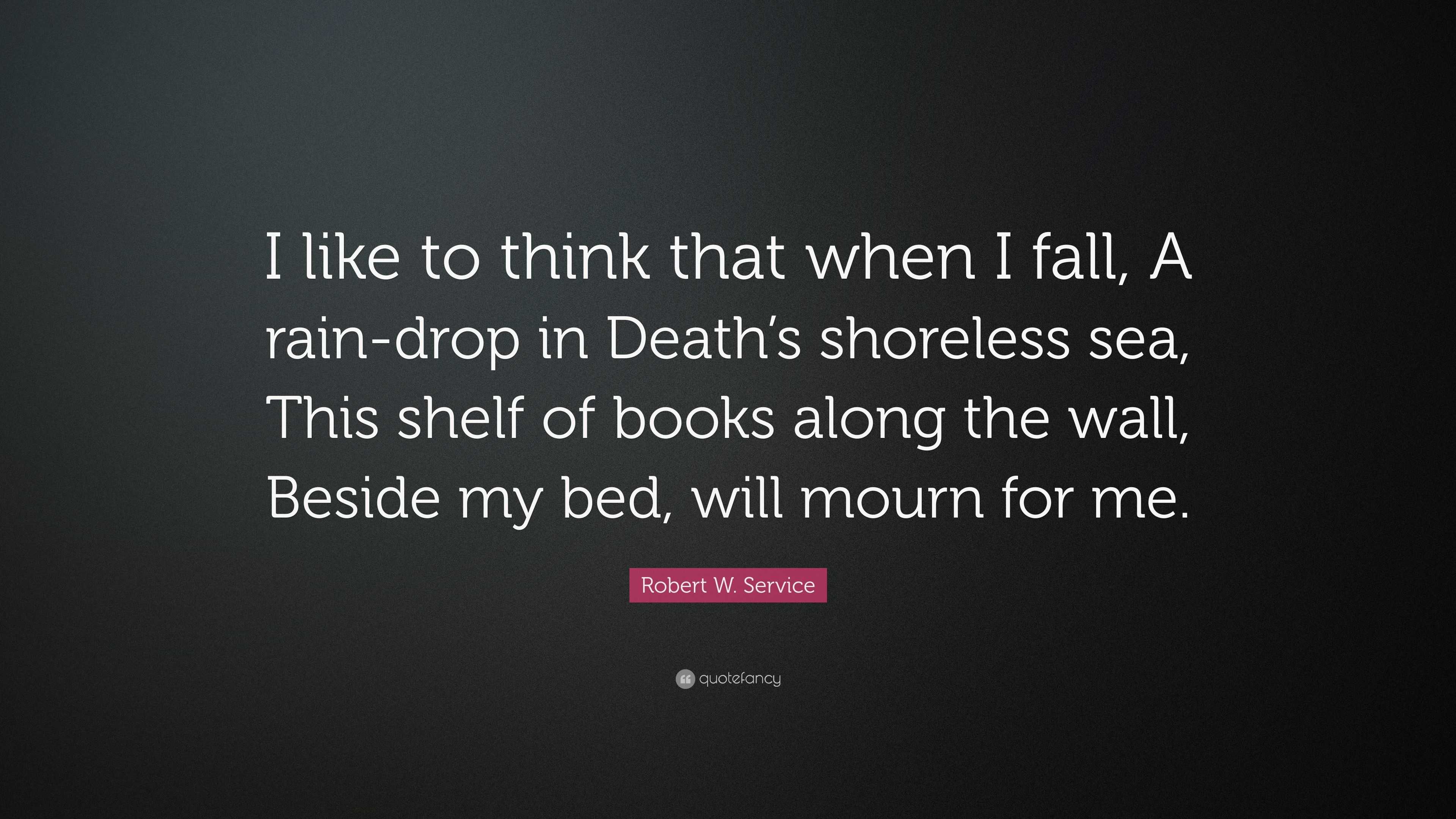 Robert W. Service Quote: “I like to think that when I fall, A rain-drop ...