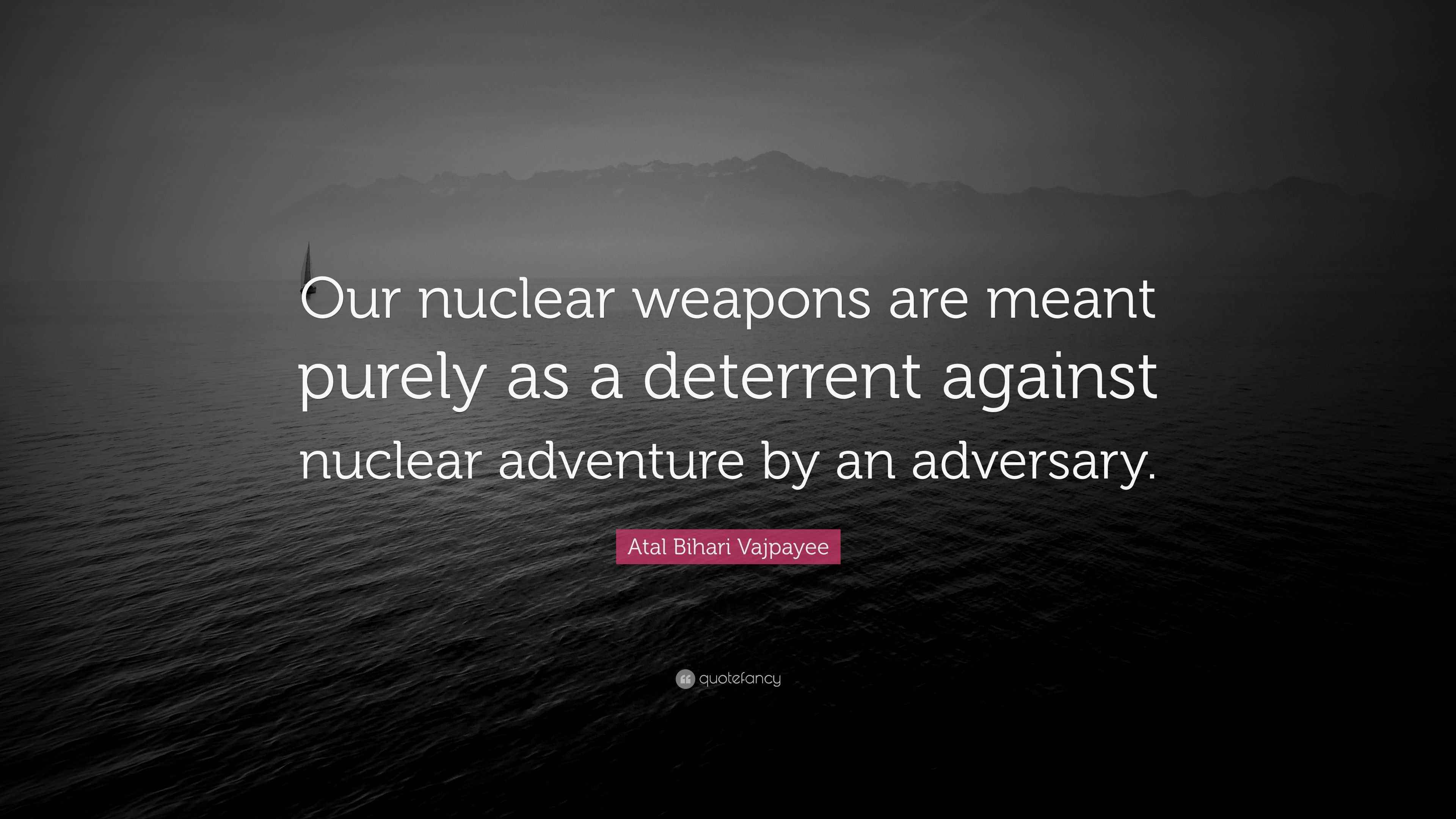 Atal Bihari Vajpayee Quote: “Our nuclear weapons are meant purely as a ...