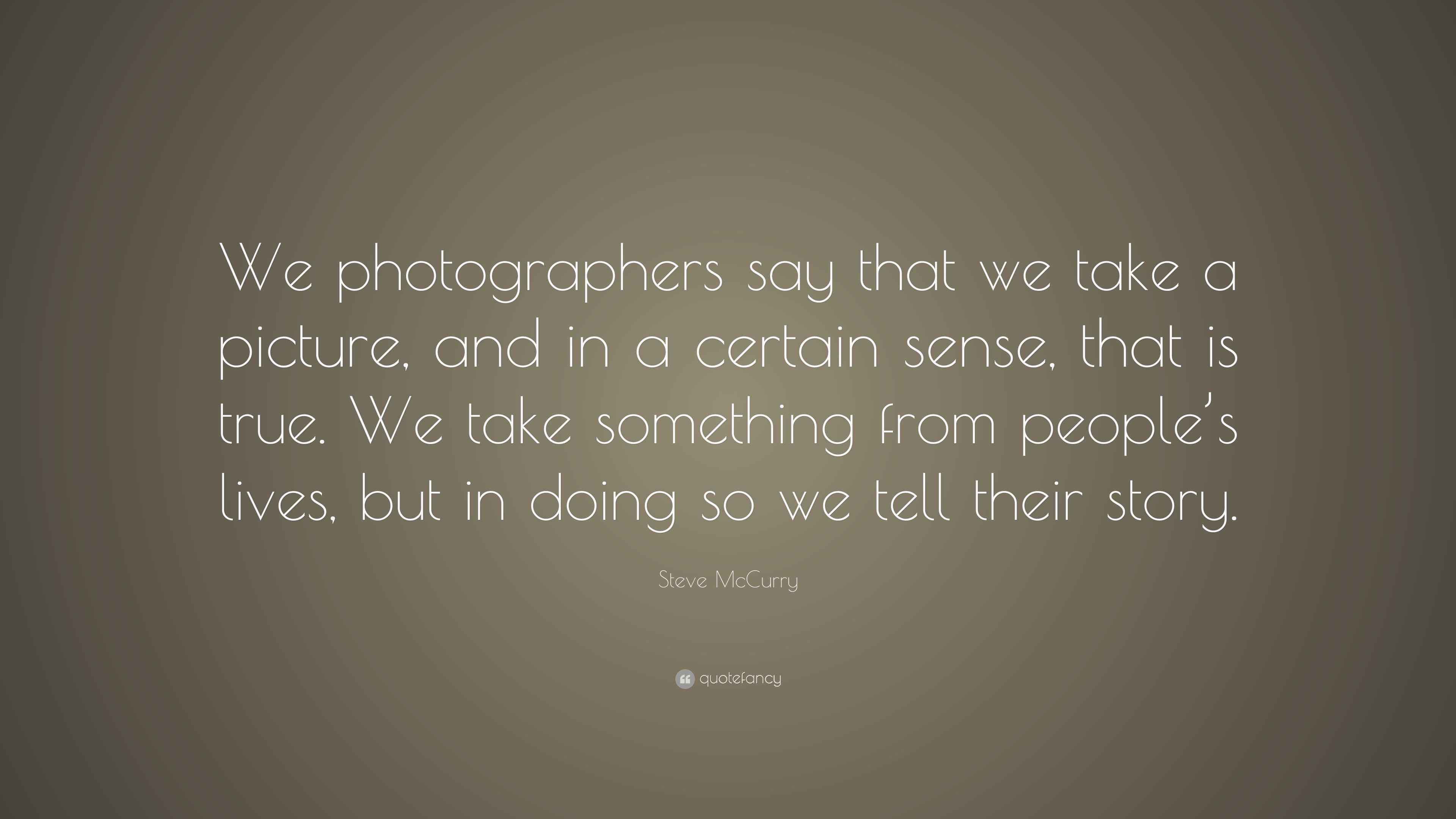 Steve McCurry Quote: “We photographers say that we take a picture, and ...