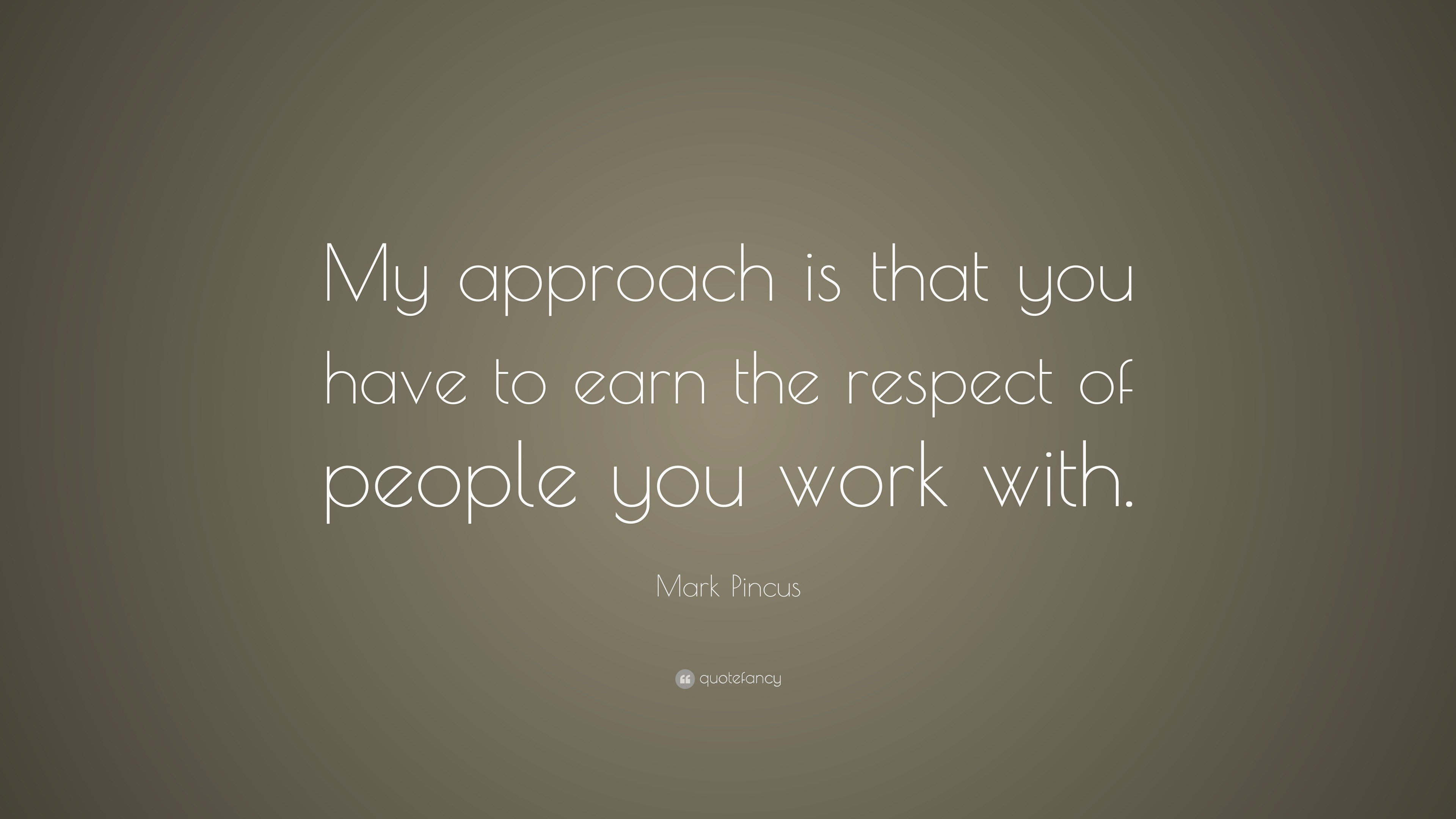 Mark Pincus Quote: “My approach is that you have to earn the respect of ...