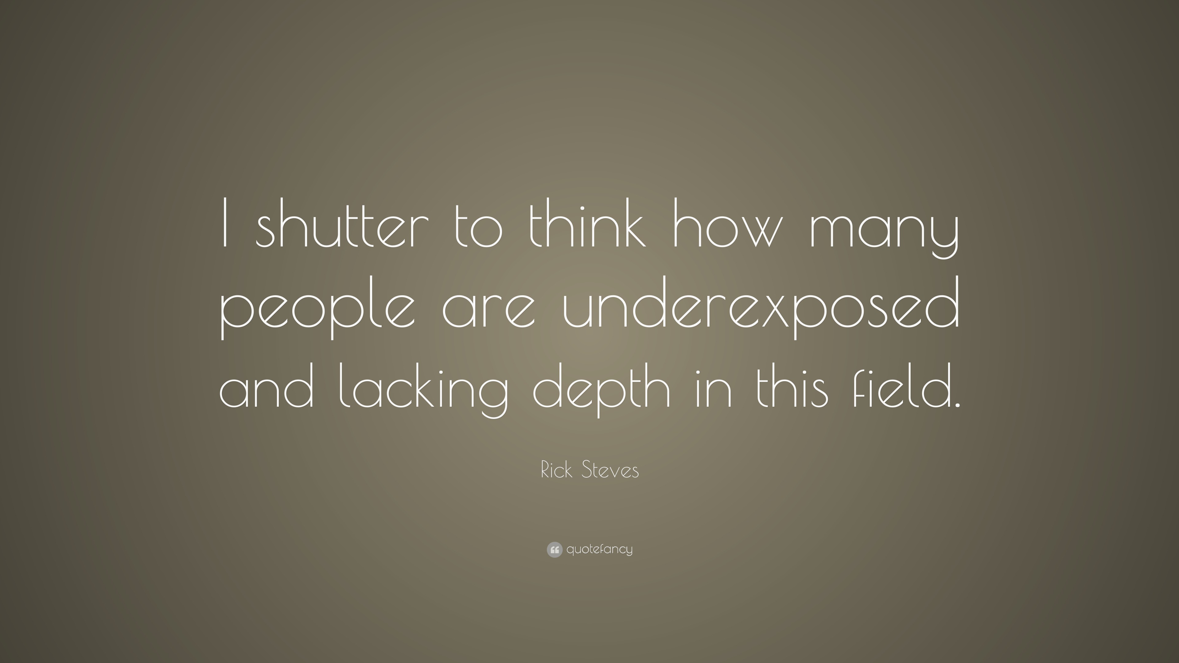 Rick Steves Quote: “I shutter to think how many people are underexposed ...