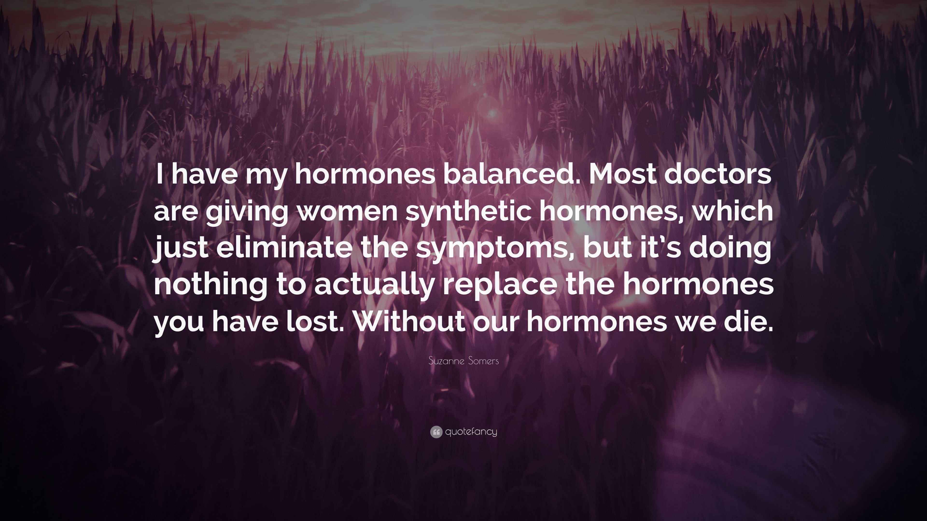 Suzanne Somers Quote: “I have my hormones balanced. Most doctors are ...