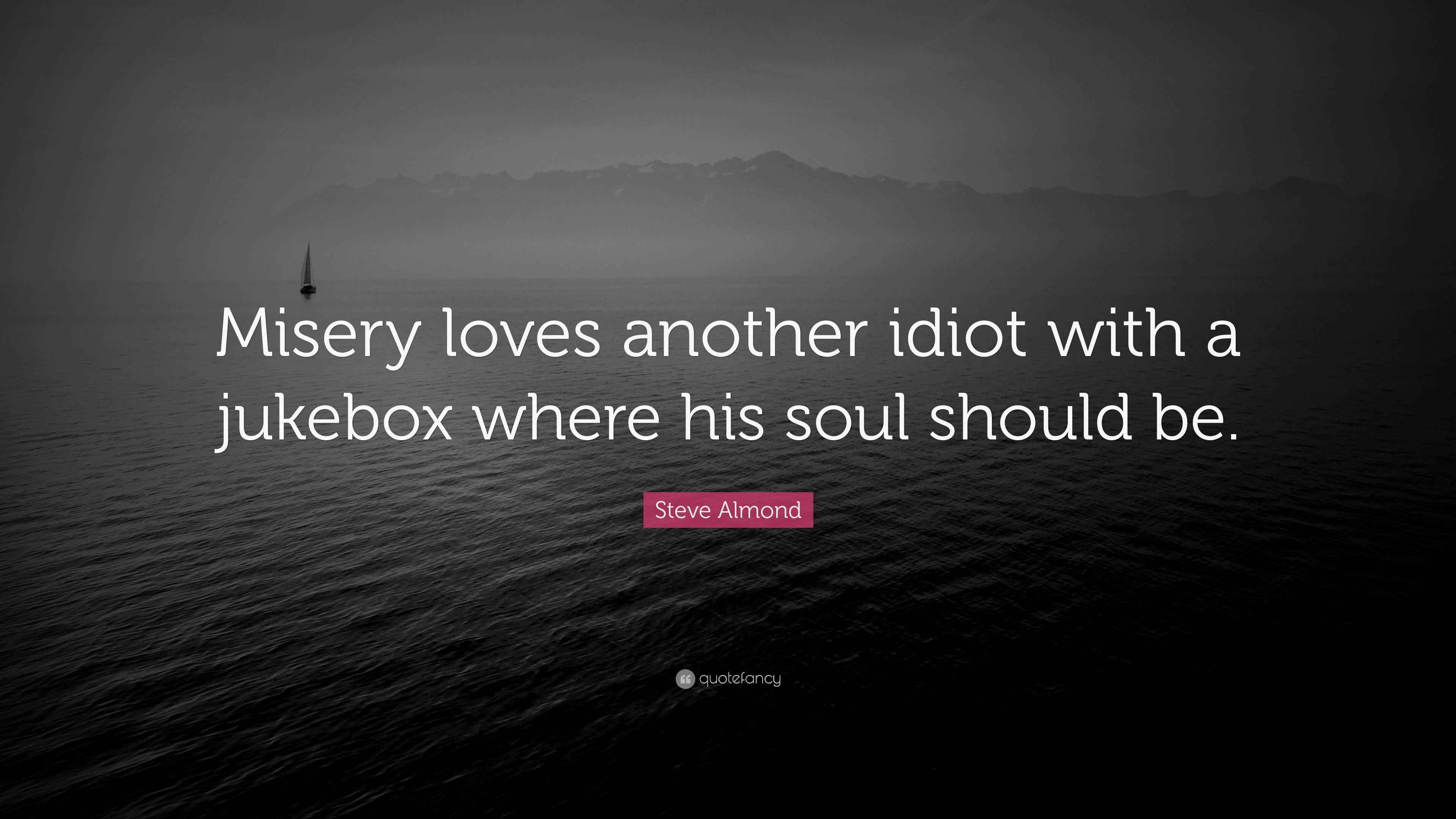 Steve Almond Quote: “Misery loves another idiot with a jukebox where ...