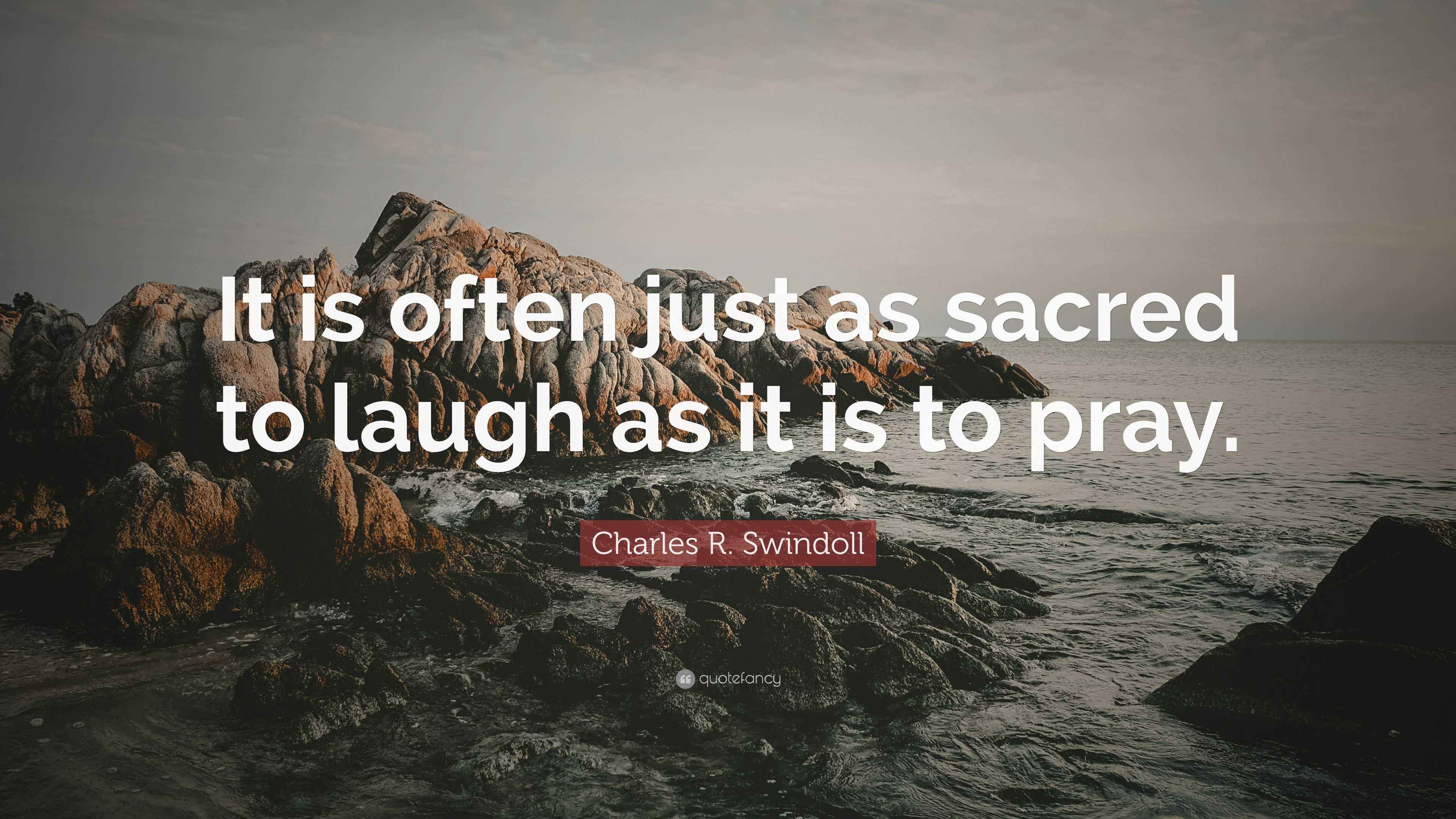 Charles R. Swindoll Quote: “It is often just as sacred to laugh as it ...