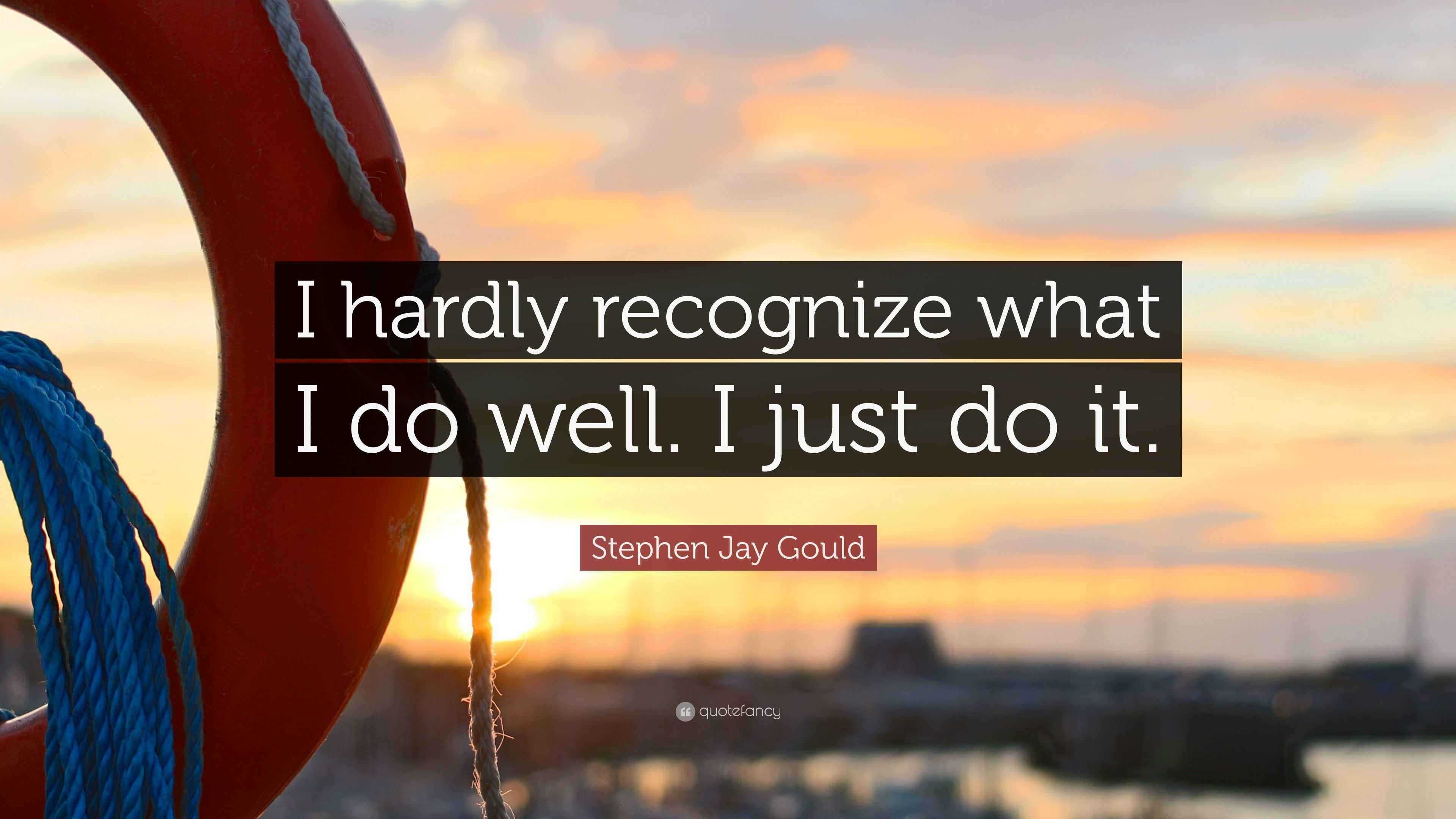 Stephen Jay Gould Quote: “I hardly recognize what I do well. I just do it.”