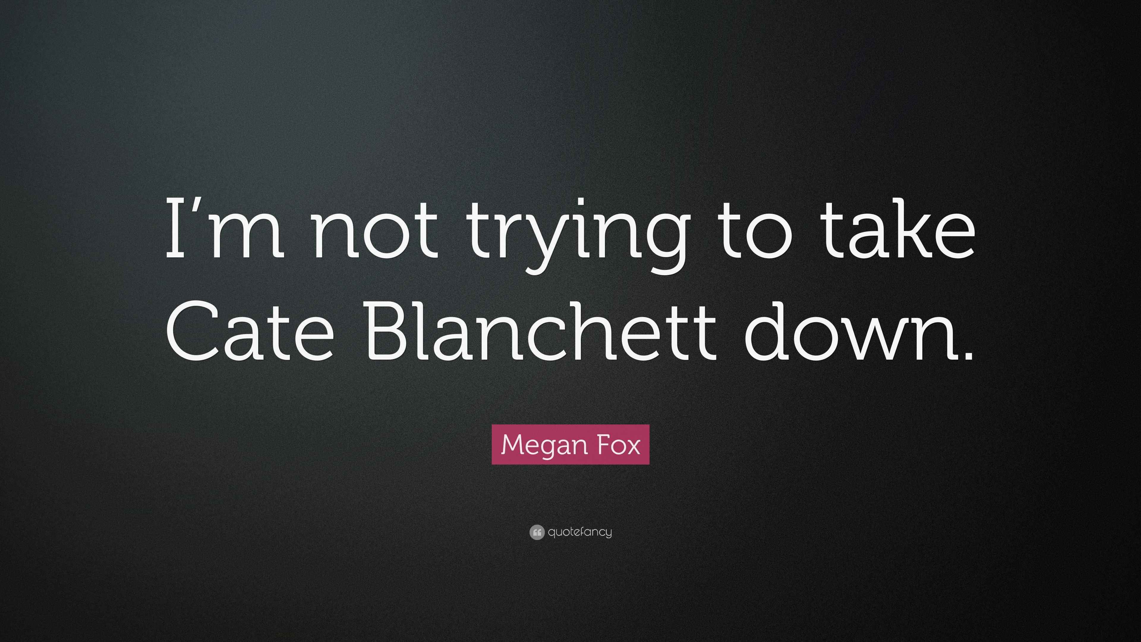 Megan Fox Quote: “I’m not trying to take Cate Blanchett down.”