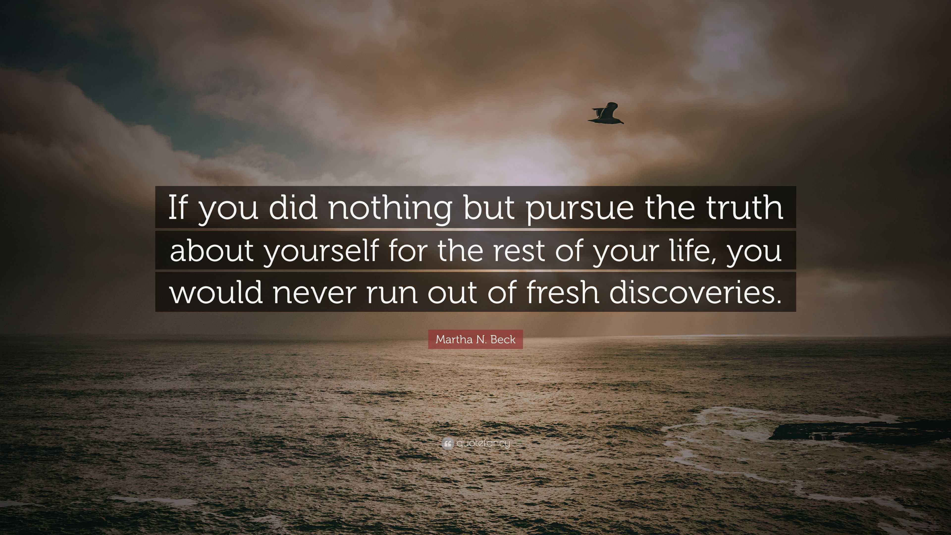 Martha N. Beck Quote: “If you did nothing but pursue the truth about ...