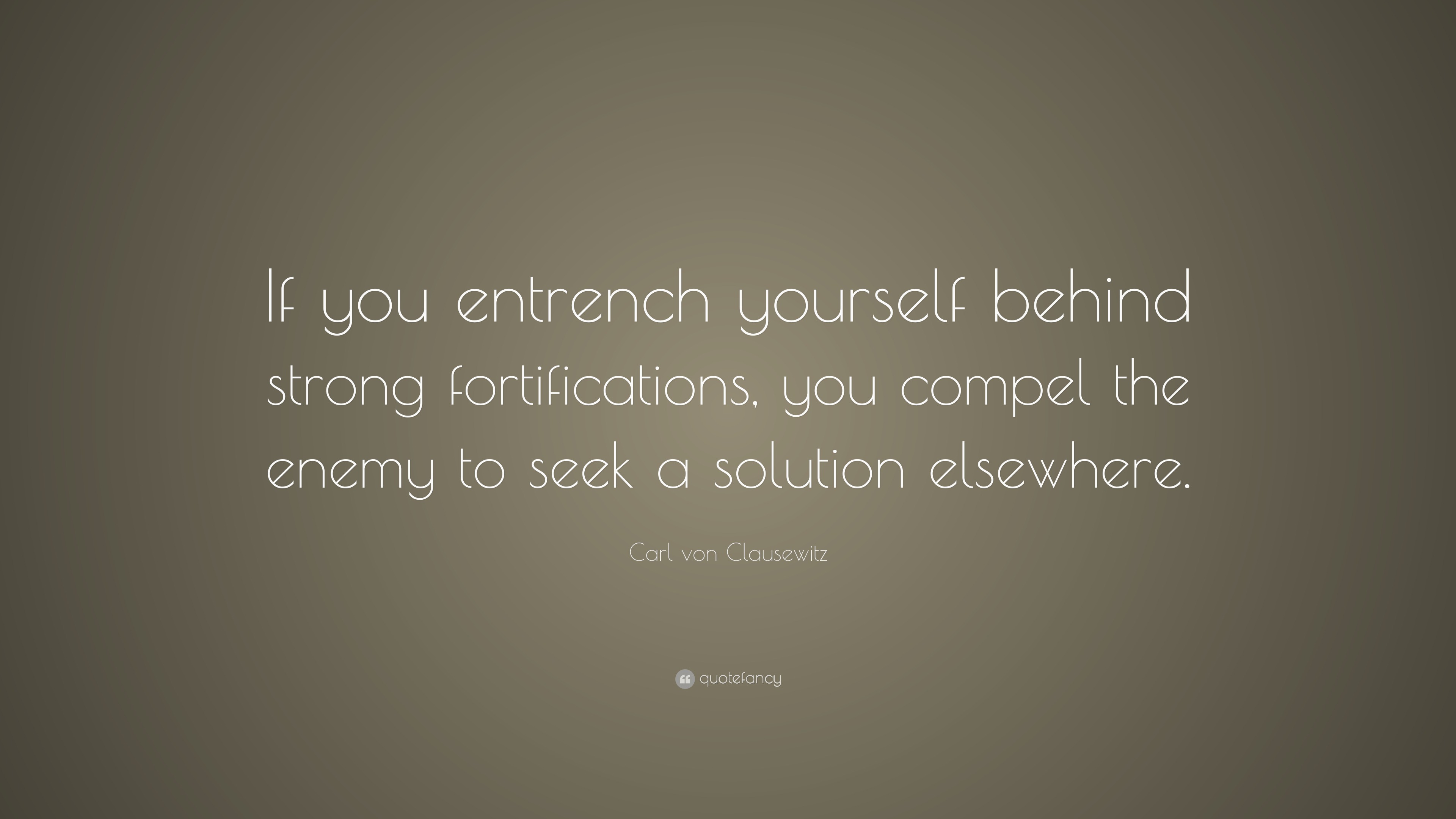 Carl von Clausewitz Quote: “If you entrench yourself behind strong ...