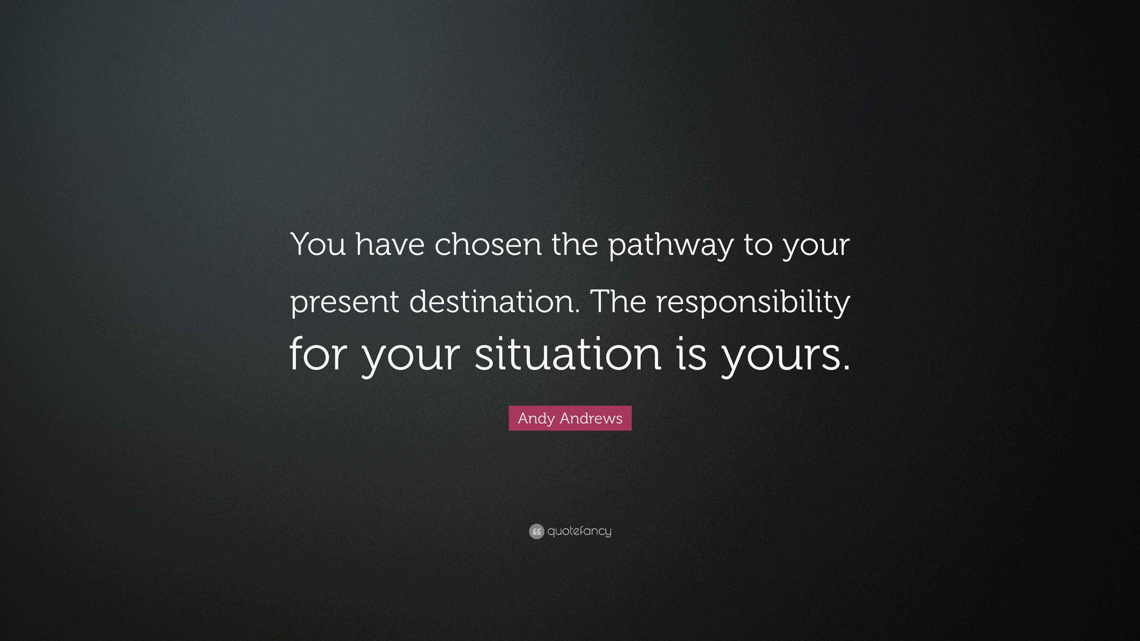 Andy Andrews Quote: “You have chosen the pathway to your present ...