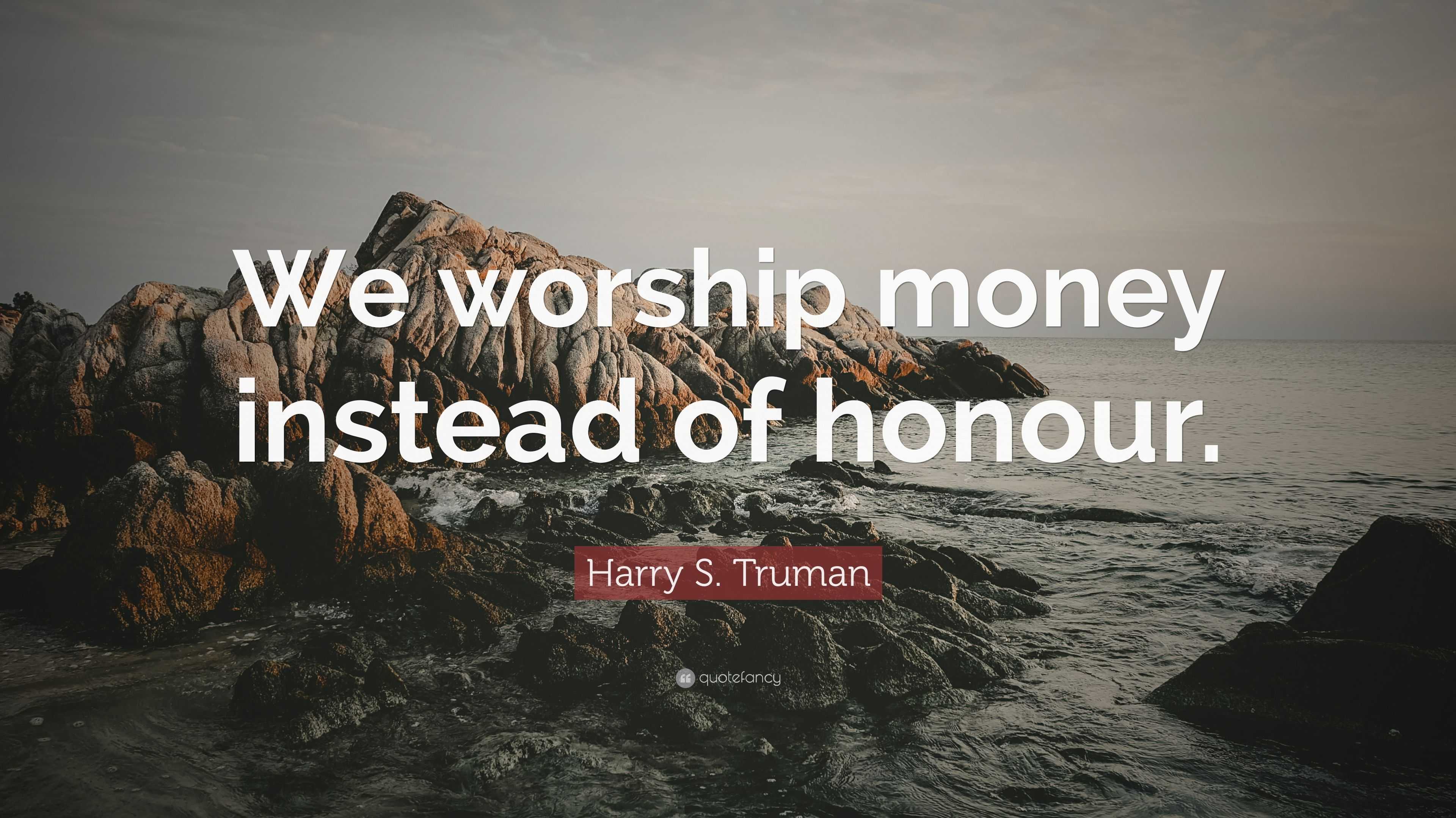 Harry S. Truman Quote: “We worship money instead of honour.”