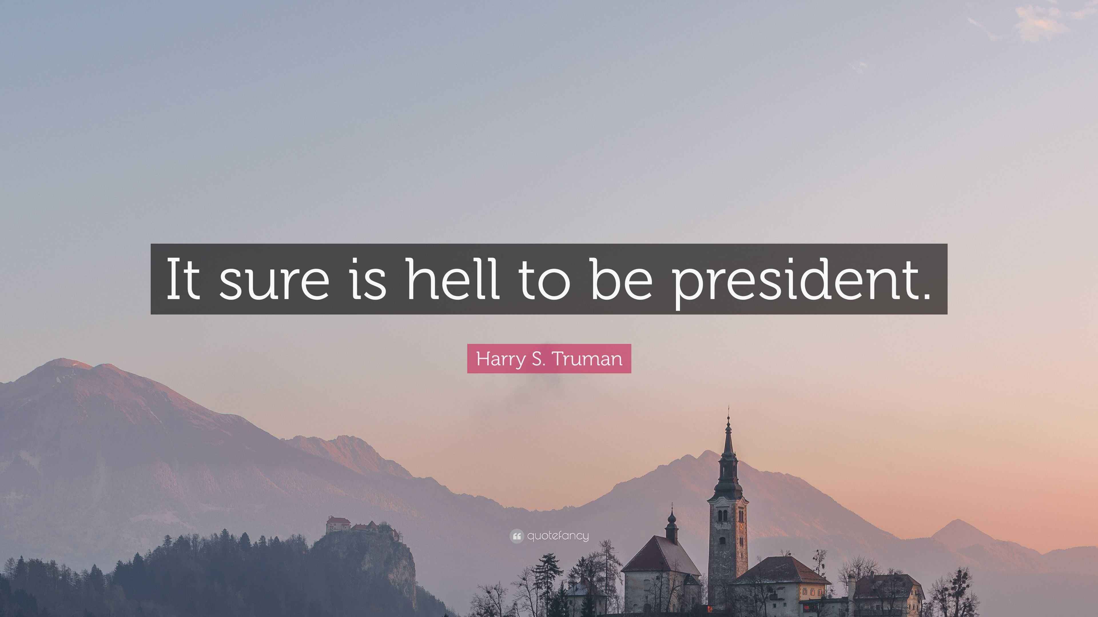 Harry S. Truman Quote: “It sure is hell to be president.”