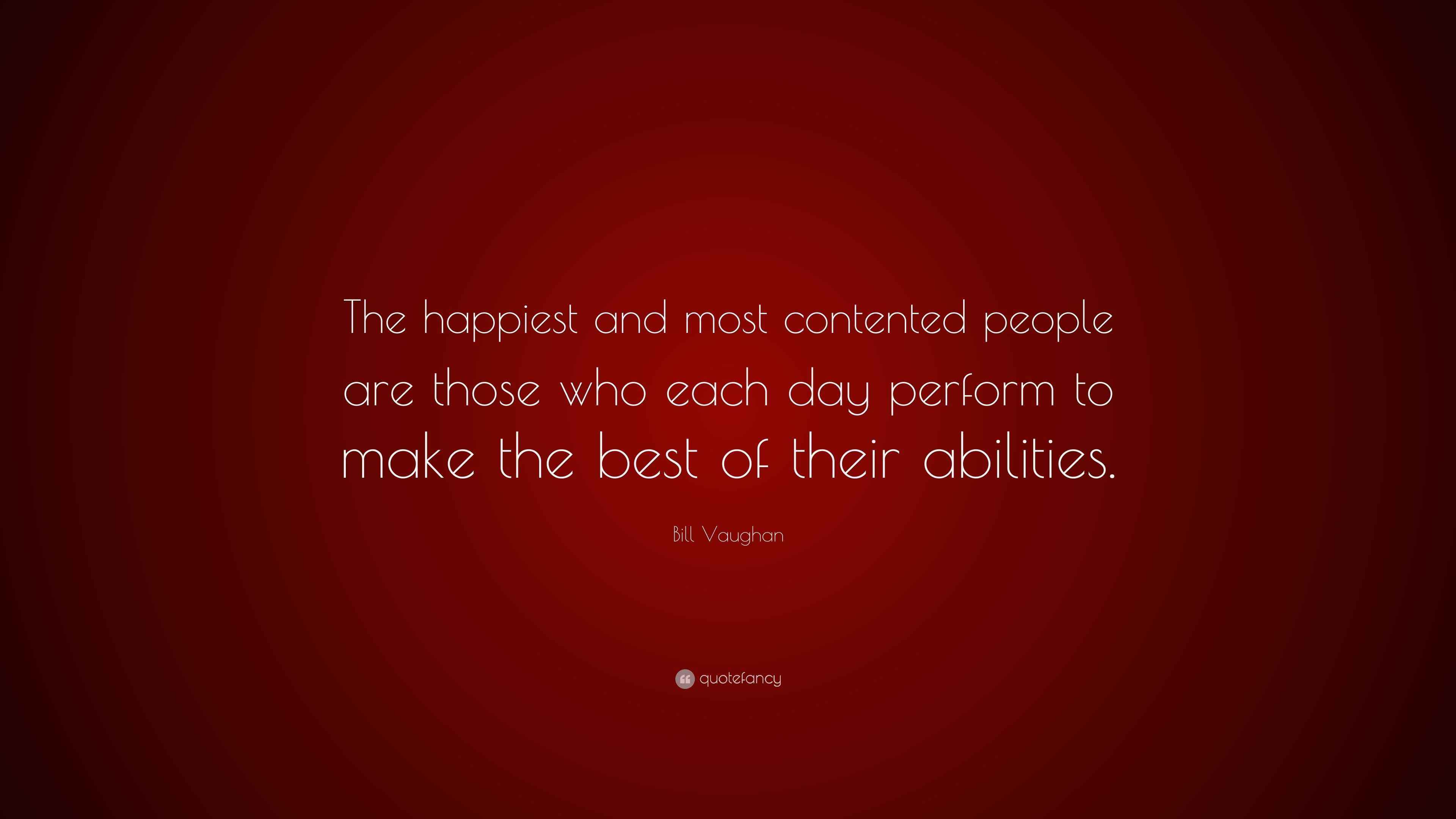 Bill Vaughan Quote: “The happiest and most contented people are those ...