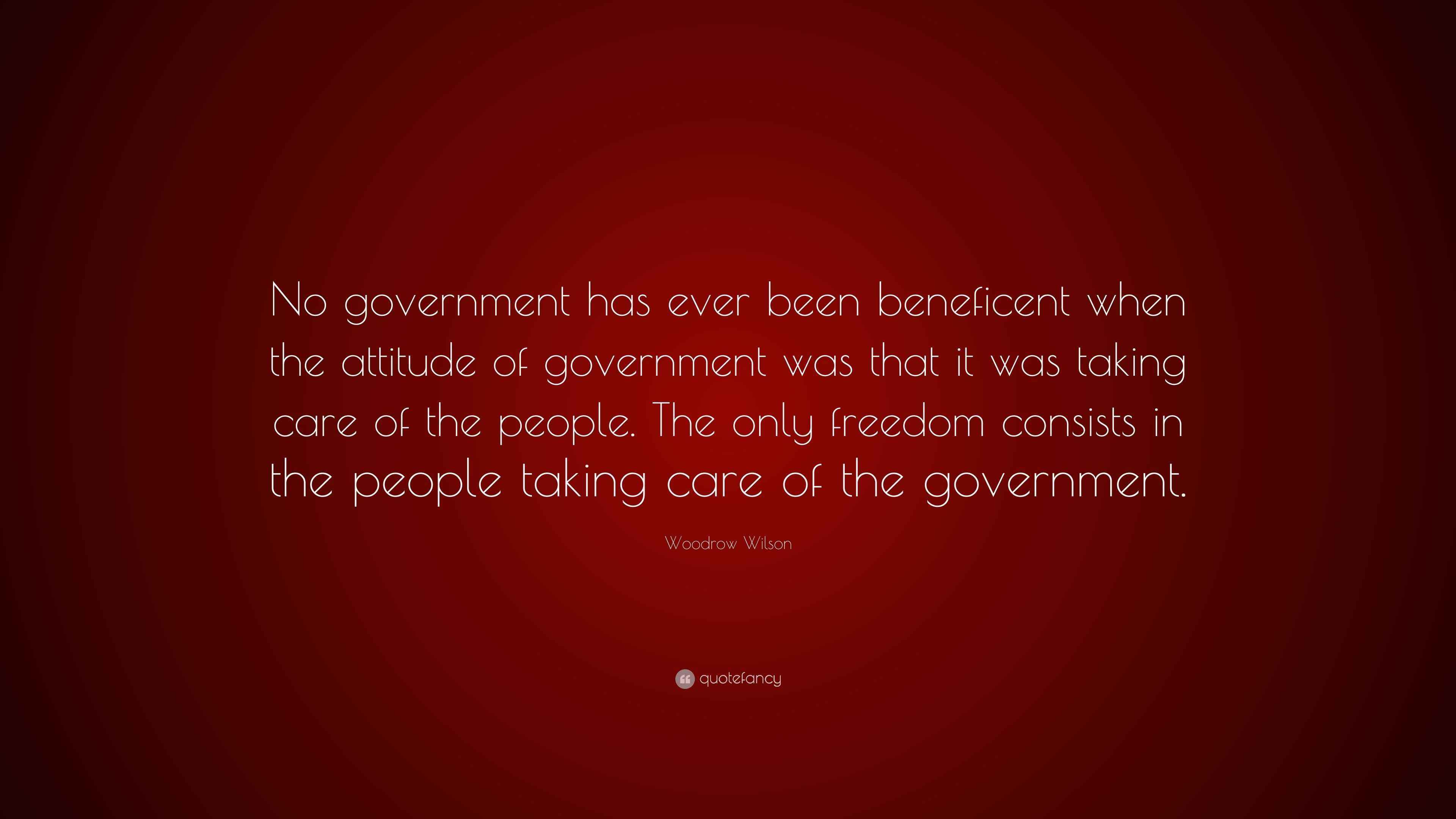 Woodrow Wilson Quote: “No government has ever been beneficent when the ...