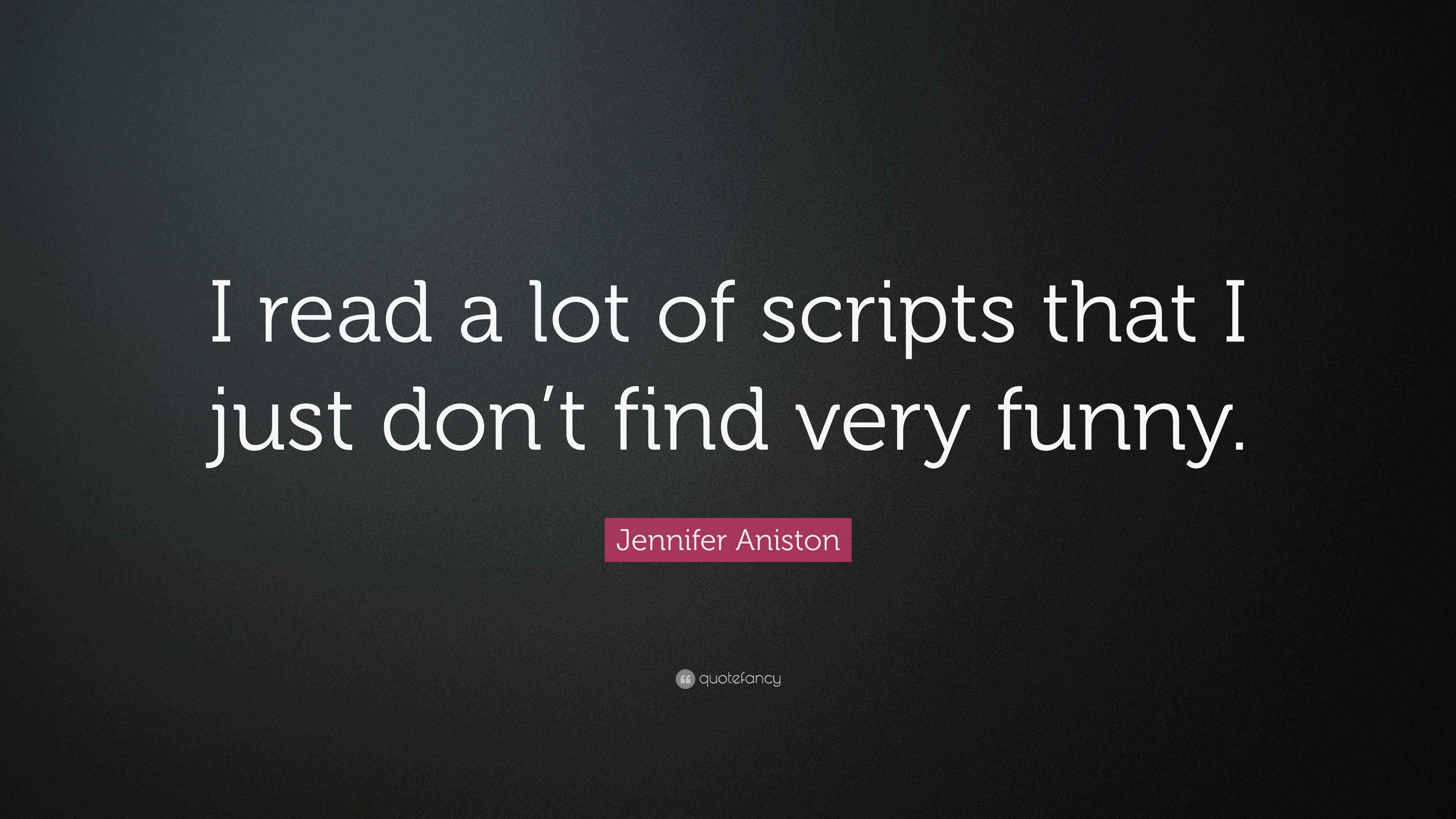 Jennifer Aniston Quote: “I read a lot of scripts that I just don’t find ...