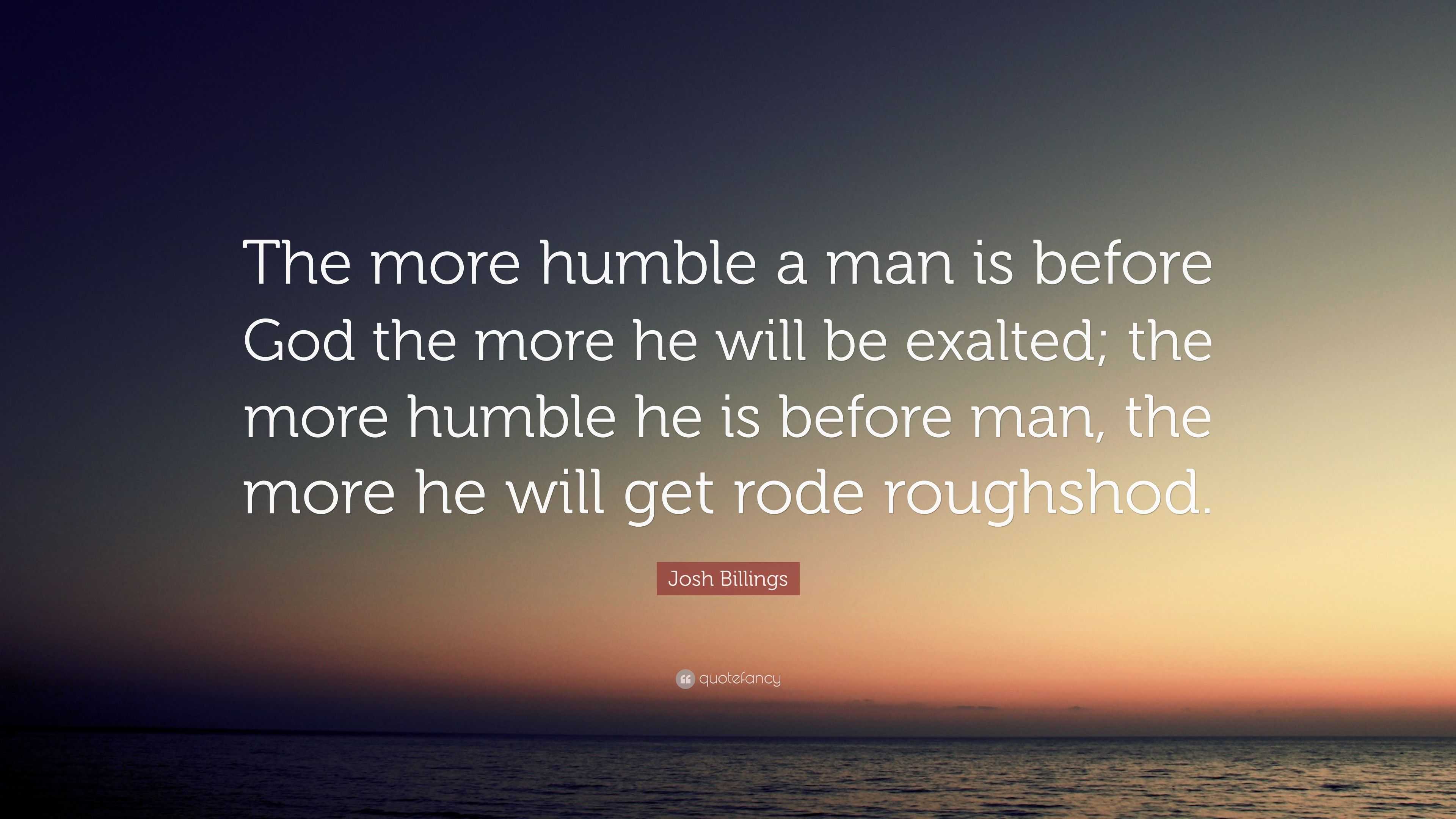 Josh Billings Quote: “The more humble a man is before God the more he ...