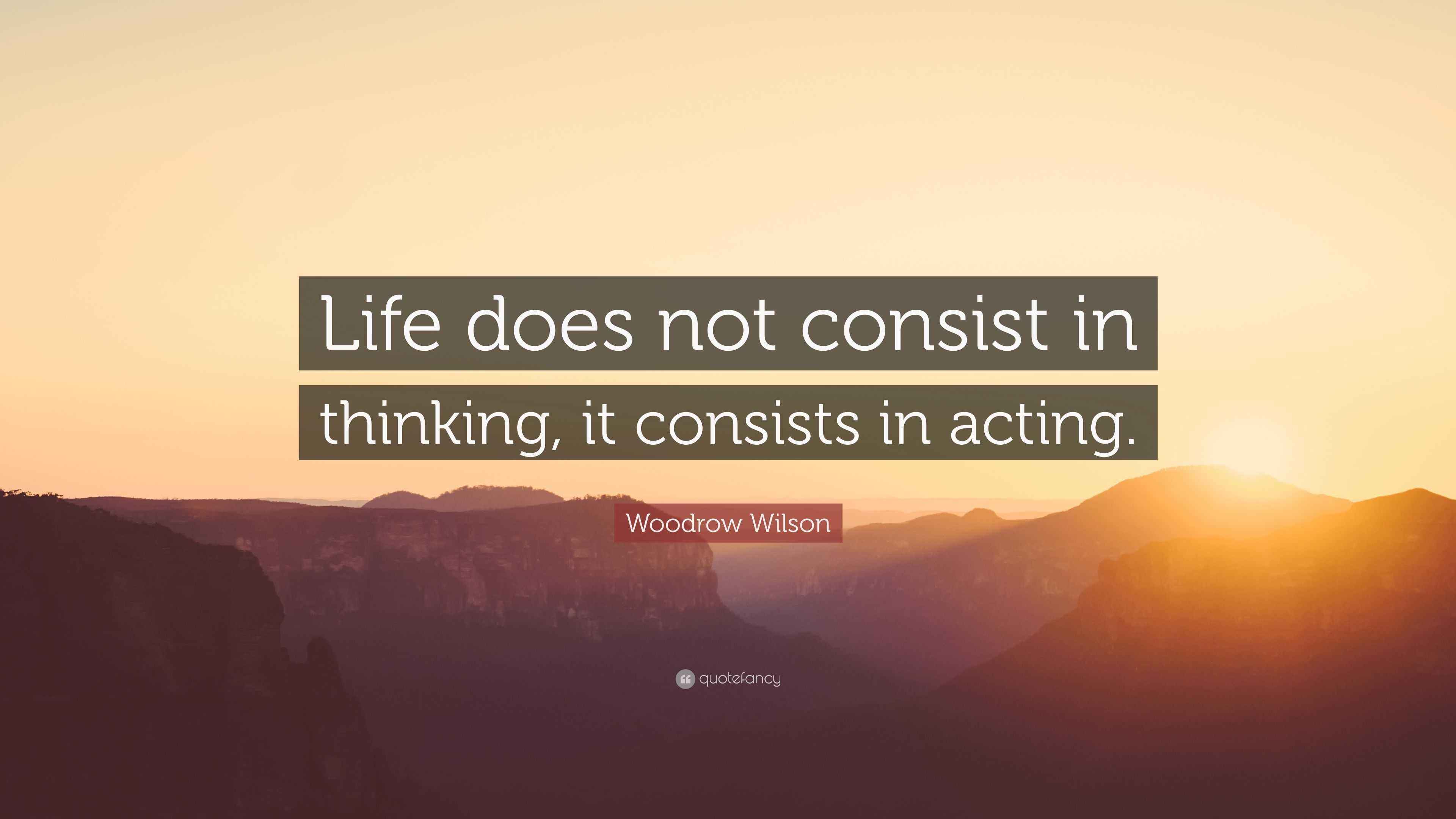 Woodrow Wilson Quote: “Life does not consist in thinking, it consists ...