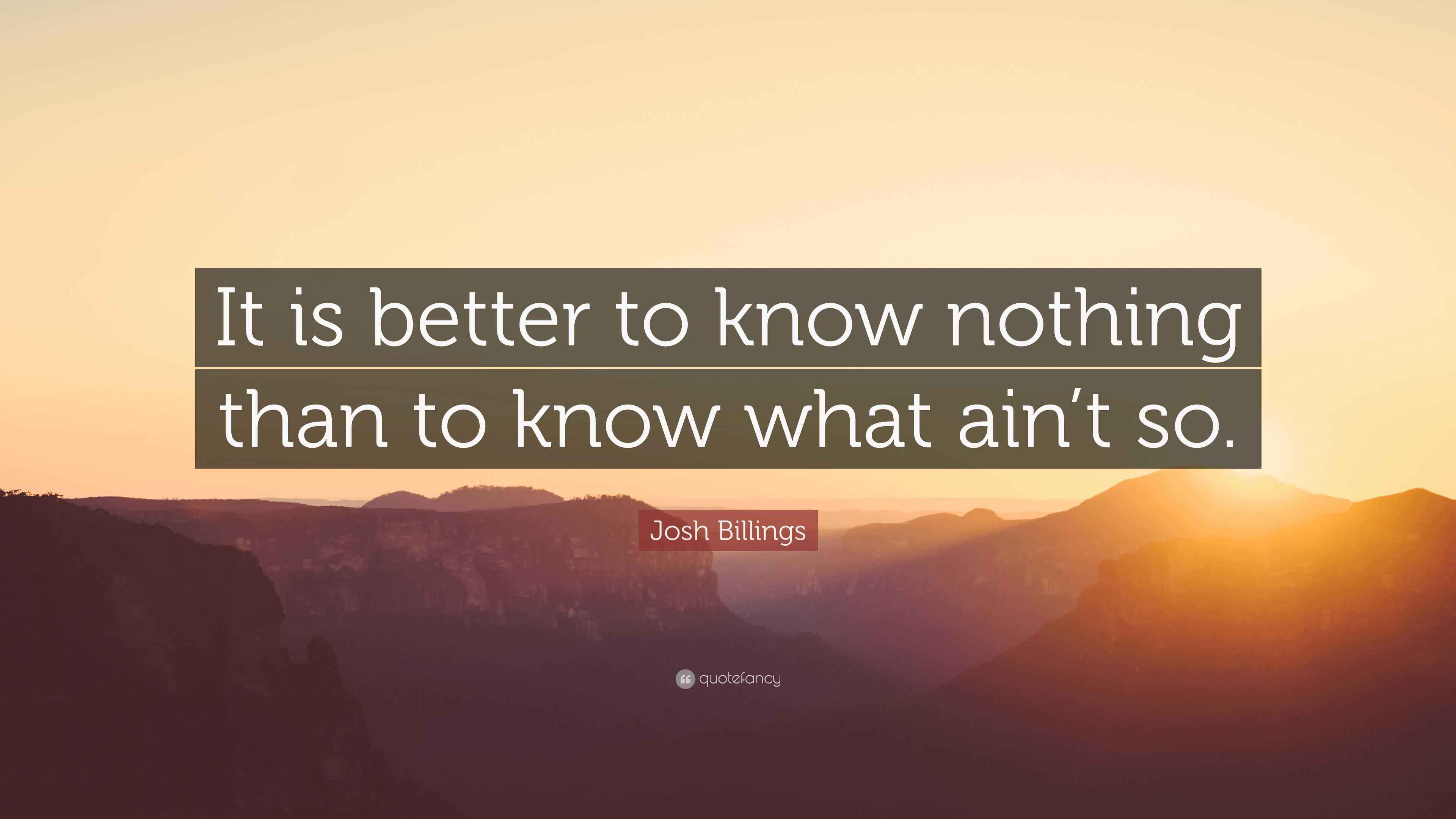 Josh Billings Quote: “It is better to know nothing than to know what ...