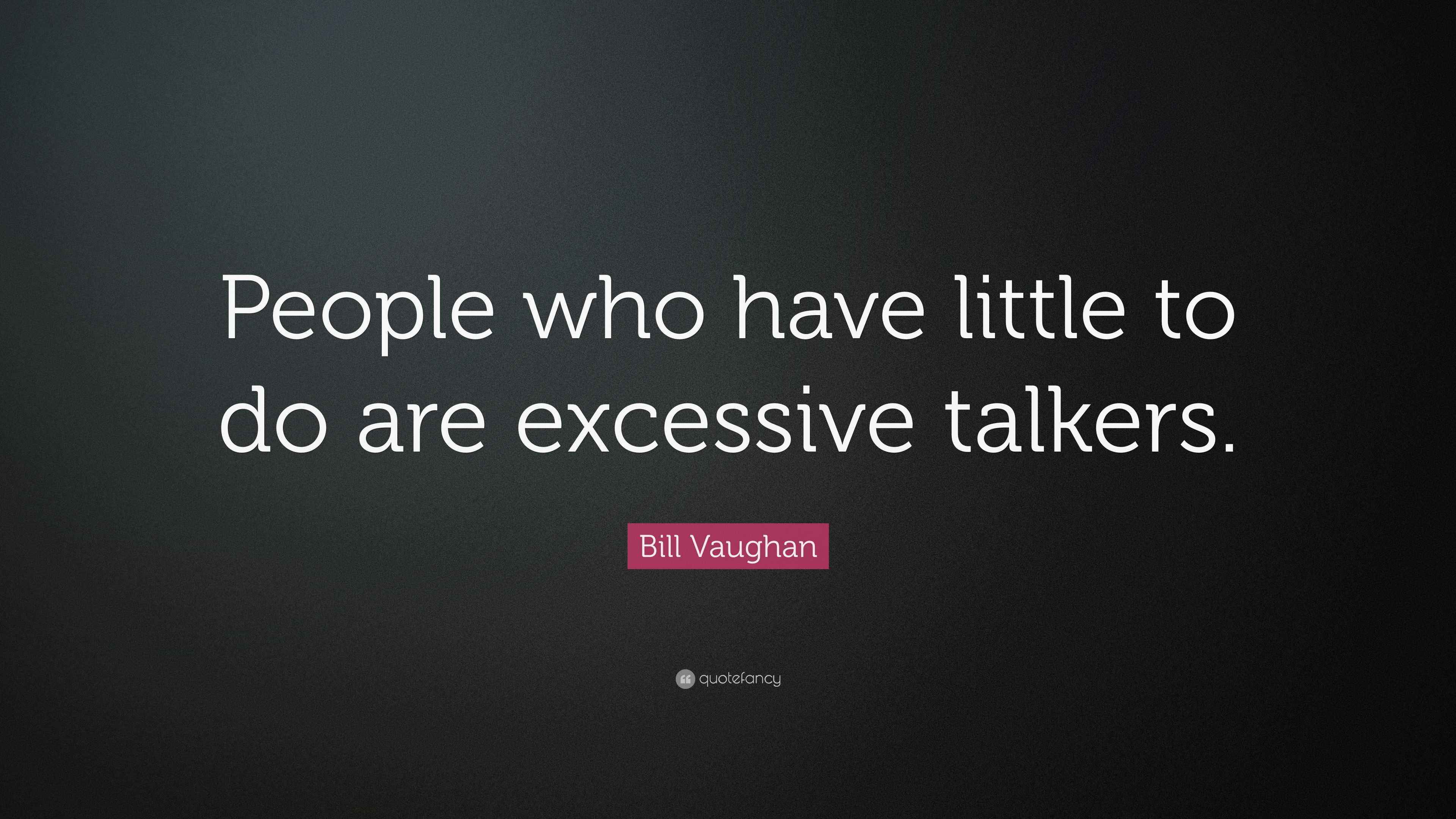 Bill Vaughan Quote: “People who have little to do are excessive talkers.”