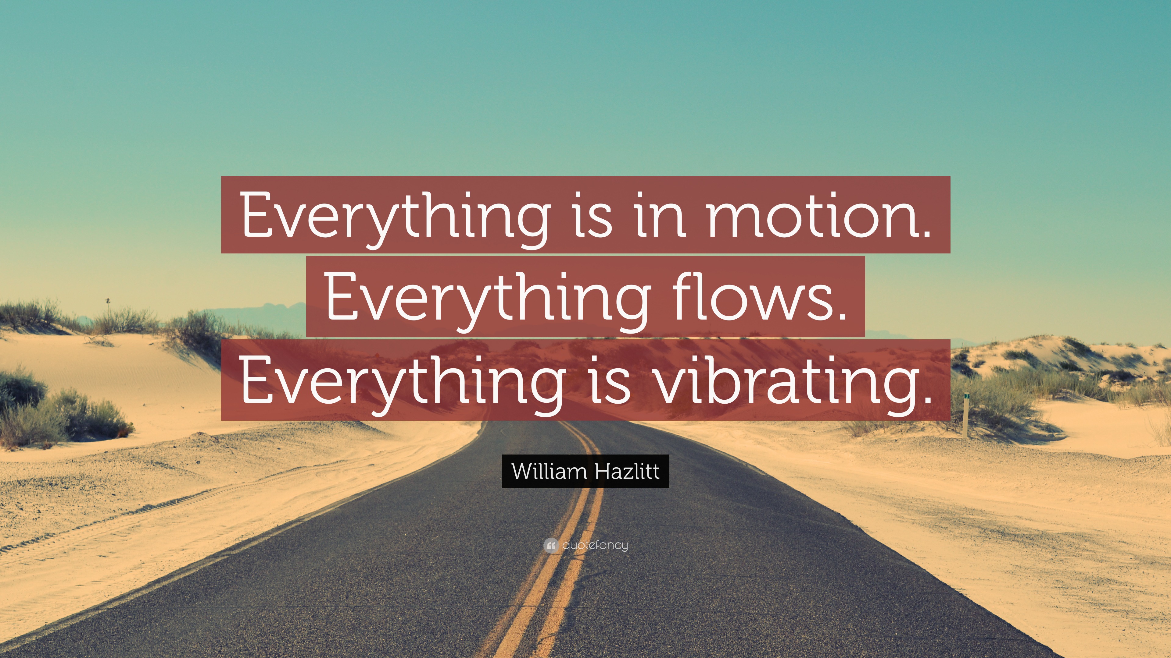 William Hazlitt Quote: “Everything is in motion. Everything flows ...