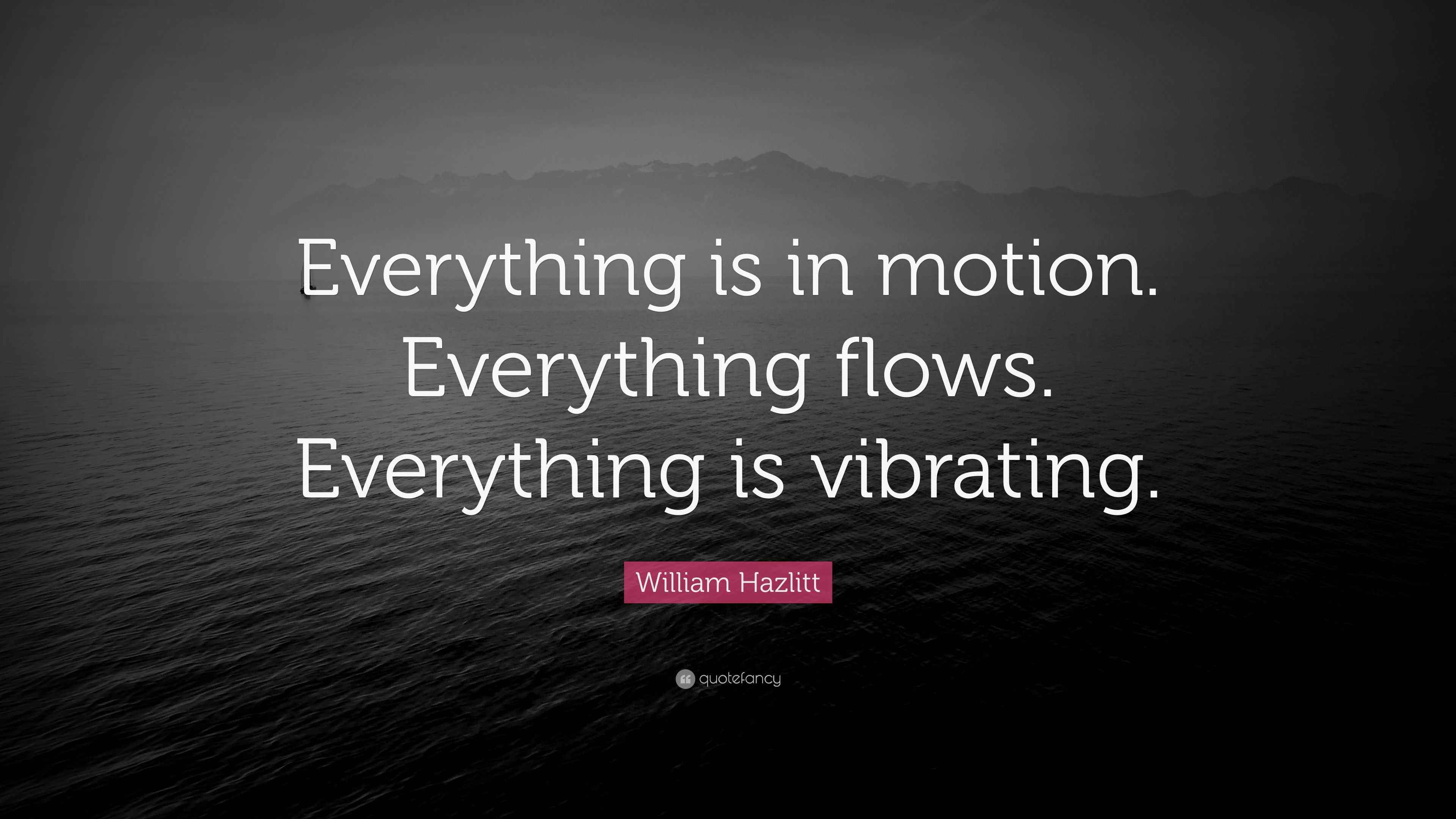William Hazlitt Quote: “Everything is in motion. Everything flows ...