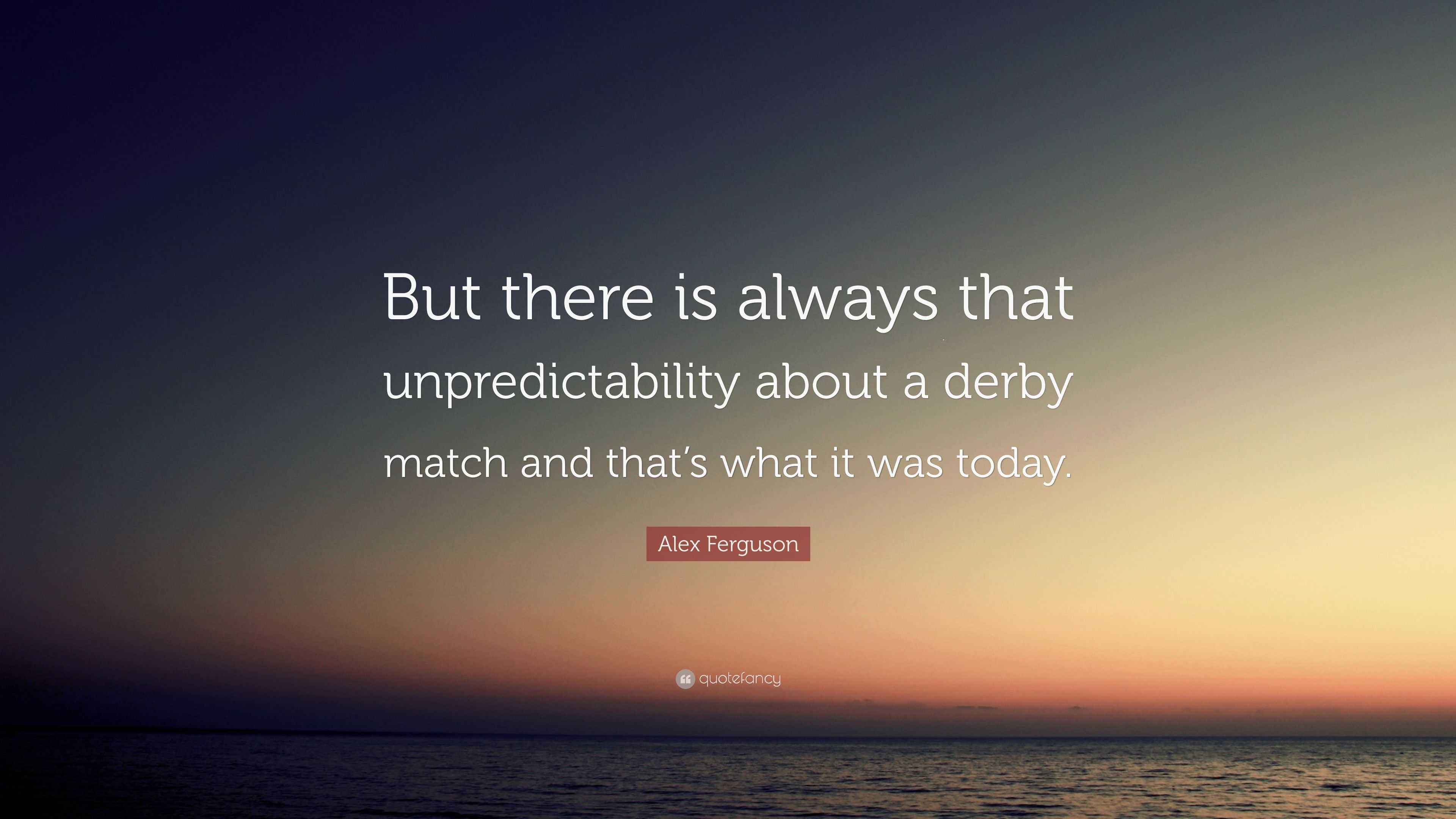 Alex Ferguson Quote: “But there is always that unpredictability about a ...