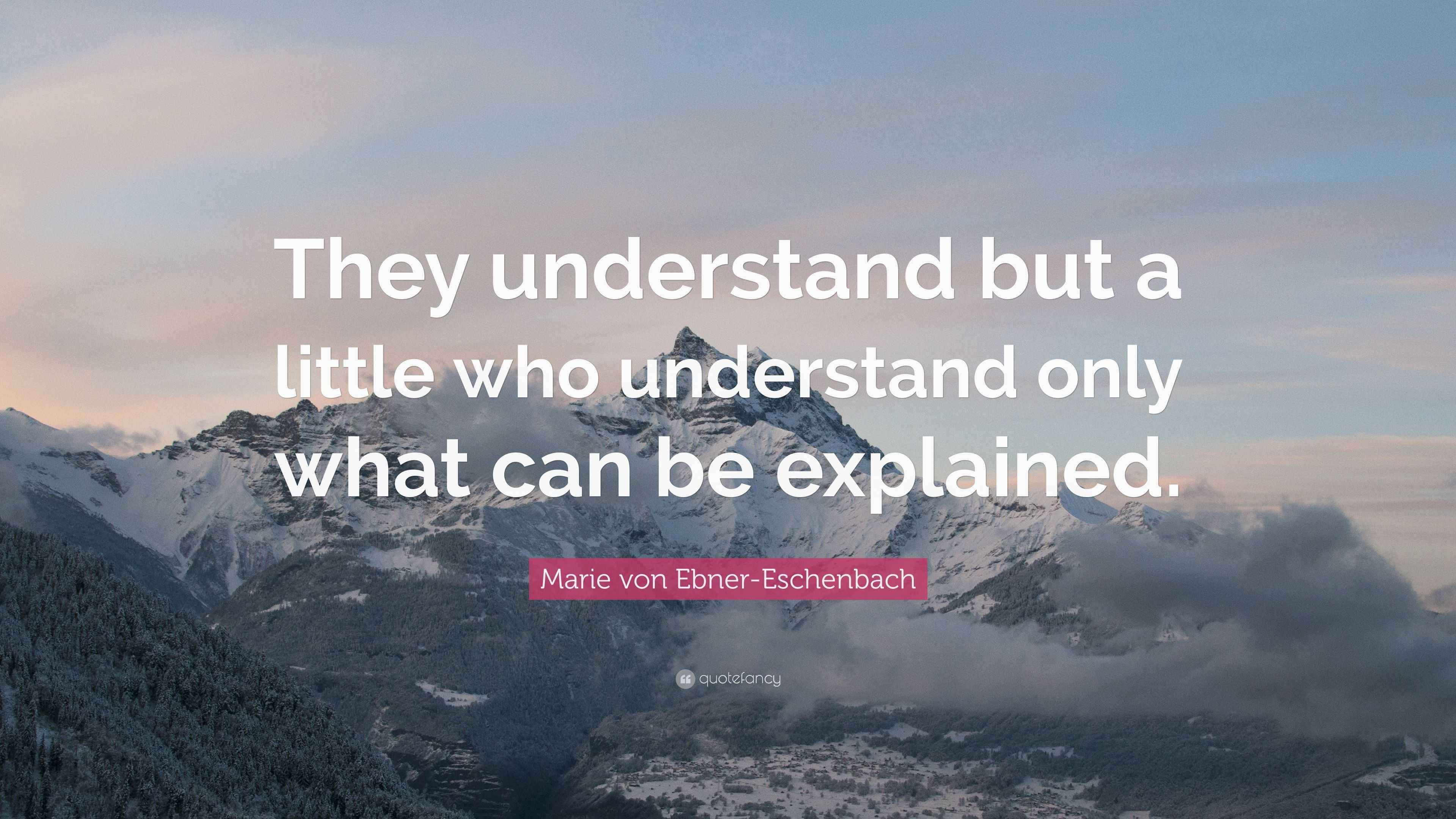Marie von Ebner-Eschenbach Quote: “They understand but a little who ...