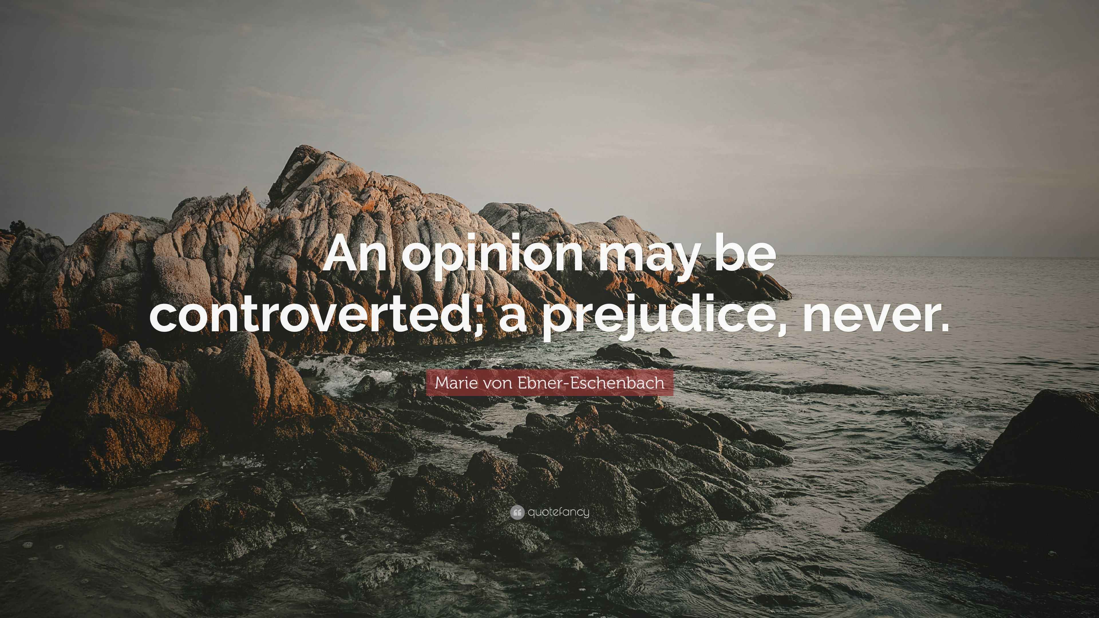Marie von Ebner-Eschenbach Quote: “An opinion may be controverted; a ...
